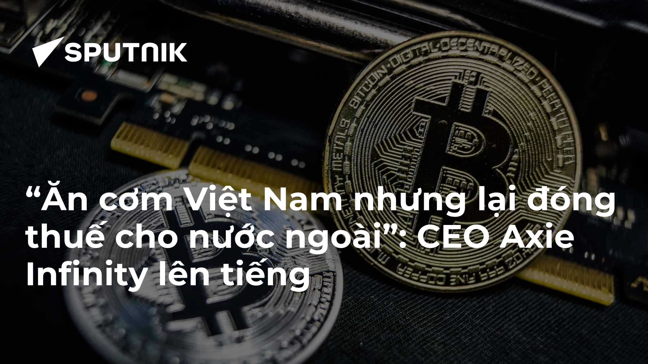 “Ăn cơm Việt Nam nhưng lại đóng thuế cho nước ngoài”: CEO Axie Infinity ...