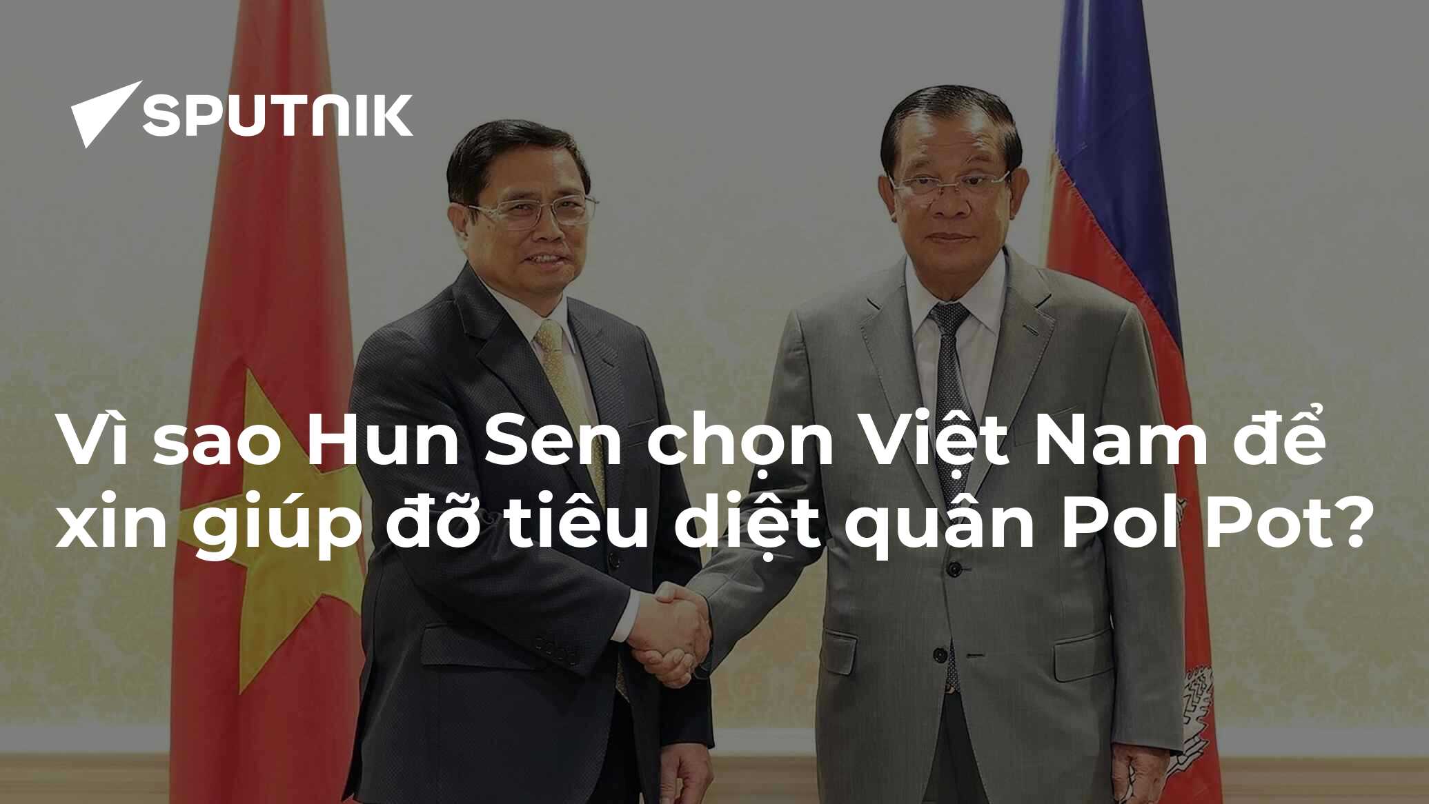 Vì sao Hun Sen chọn Việt Nam để xin giúp đỡ tiêu diệt quân Pol Pot ...