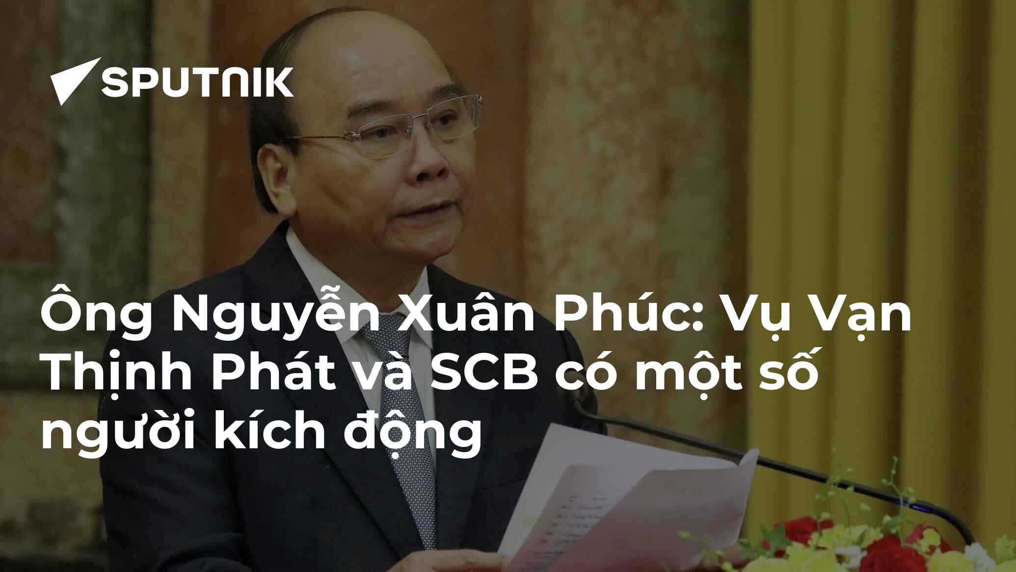 Ông Nguyễn Xuân Phúc: Vụ Vạn Thịnh Phát và SCB có một số người kích động - 12.10.2022, Sputnik ...