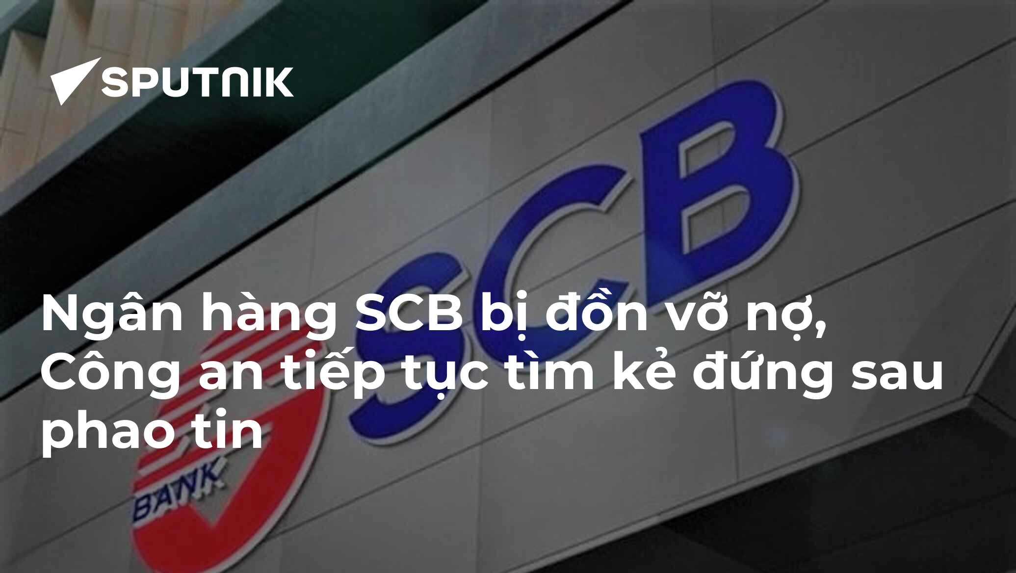 Ngân hàng SCB bị đồn vỡ nợ, Công an tiếp tục tìm kẻ đứng sau phao tin - 12.10.2022, Sputnik Việt Nam