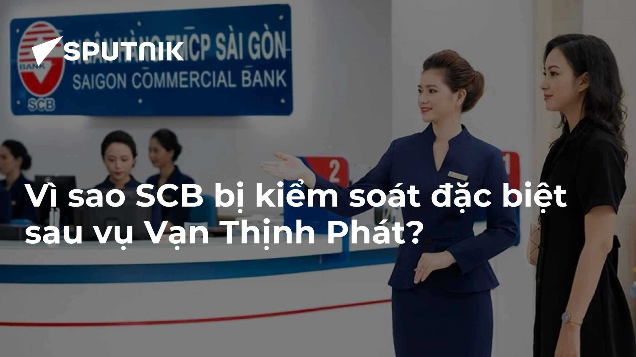Vì sao SCB bị kiểm soát đặc biệt sau vụ Vạn Thịnh Phát? - 17.10.2022, Sputnik Việt Nam