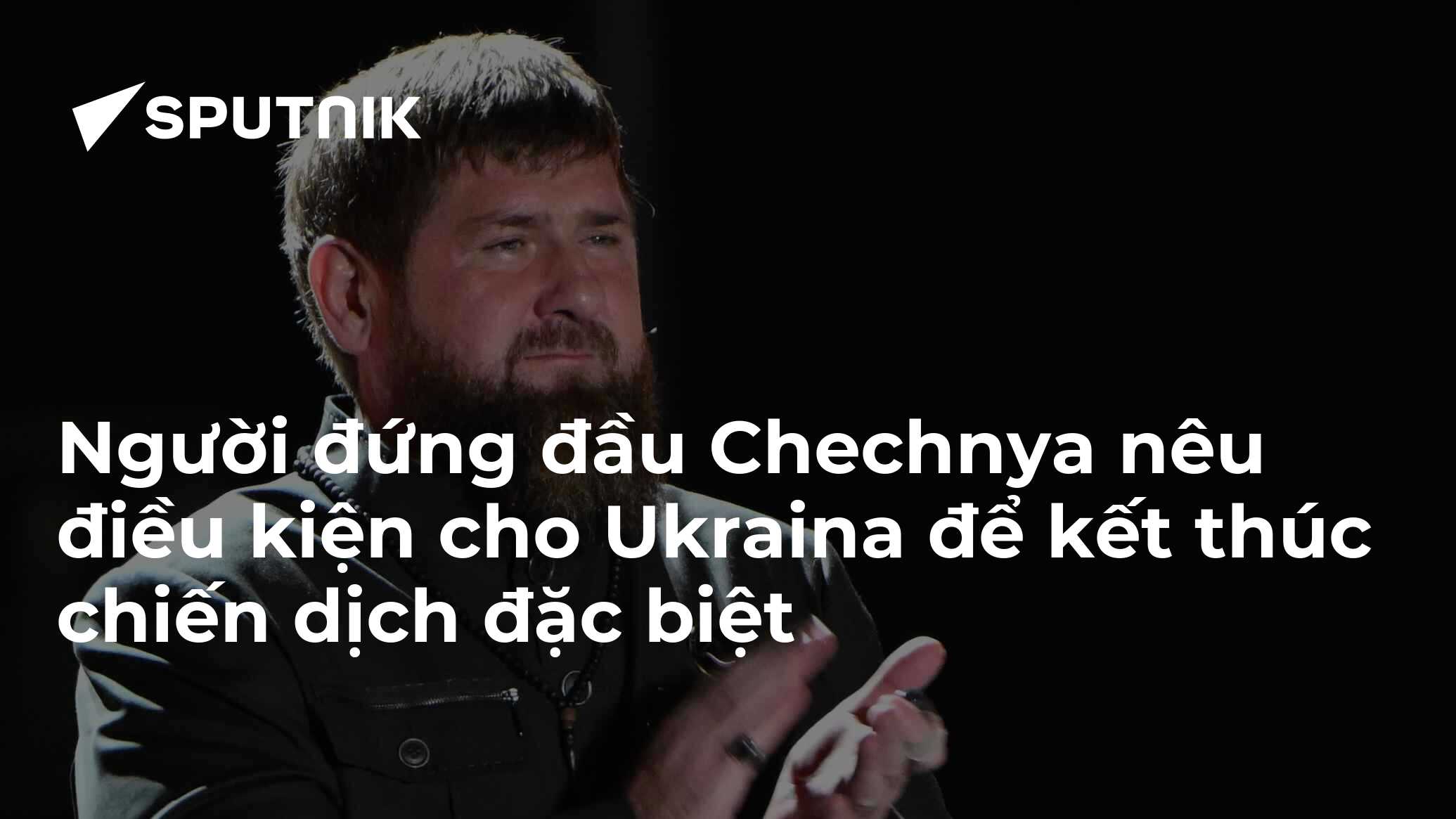 Người đứng đầu Chechnya nêu điều kiện cho Ukraina để kết thúc chiến ...