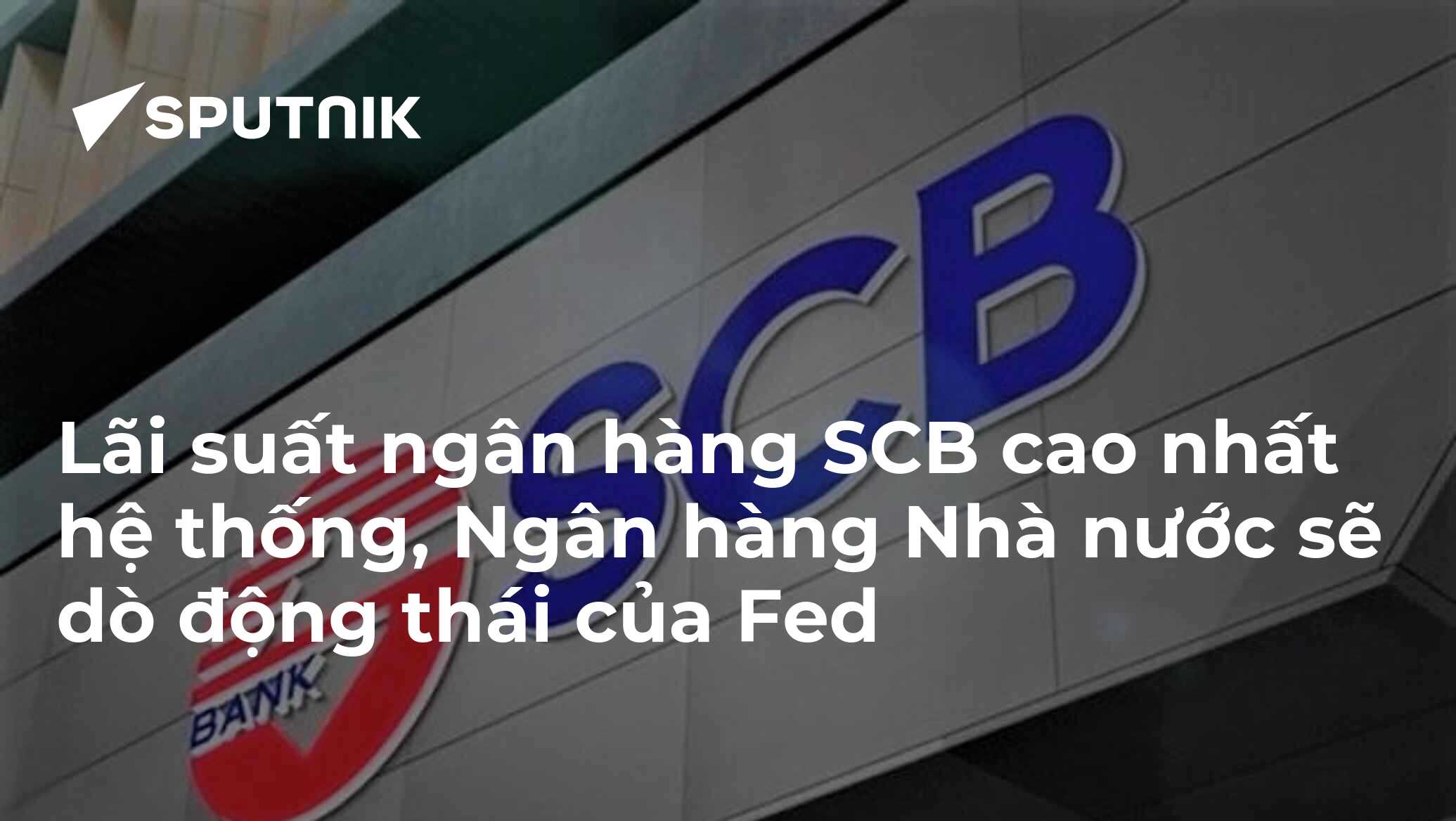 Lãi suất ngân hàng SCB cao nhất hệ thống, Ngân hàng Nhà nước sẽ dò động thái của Fed - 09.01. ...