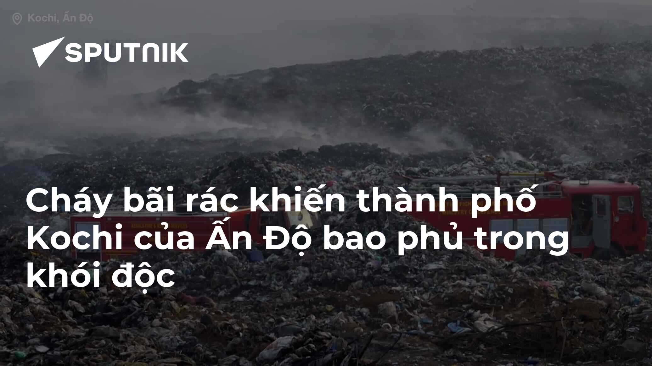 Cháy bãi rác khiến thành phố Kochi của Ấn Độ bao phủ trong khói độc ...