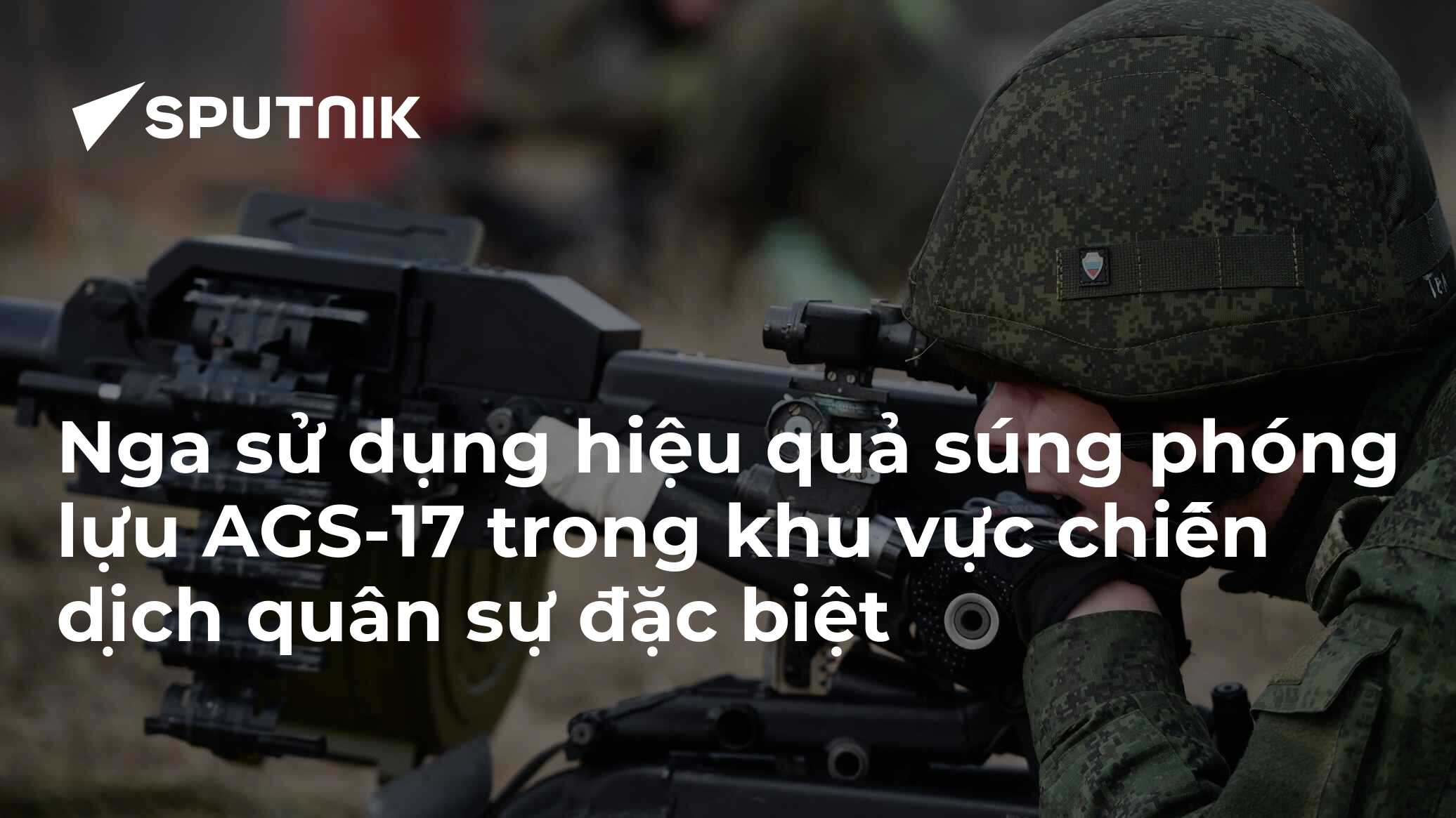 Nga sử dụng hiệu quả súng phóng lựu AGS-17 trong khu vực chiến dịch ...