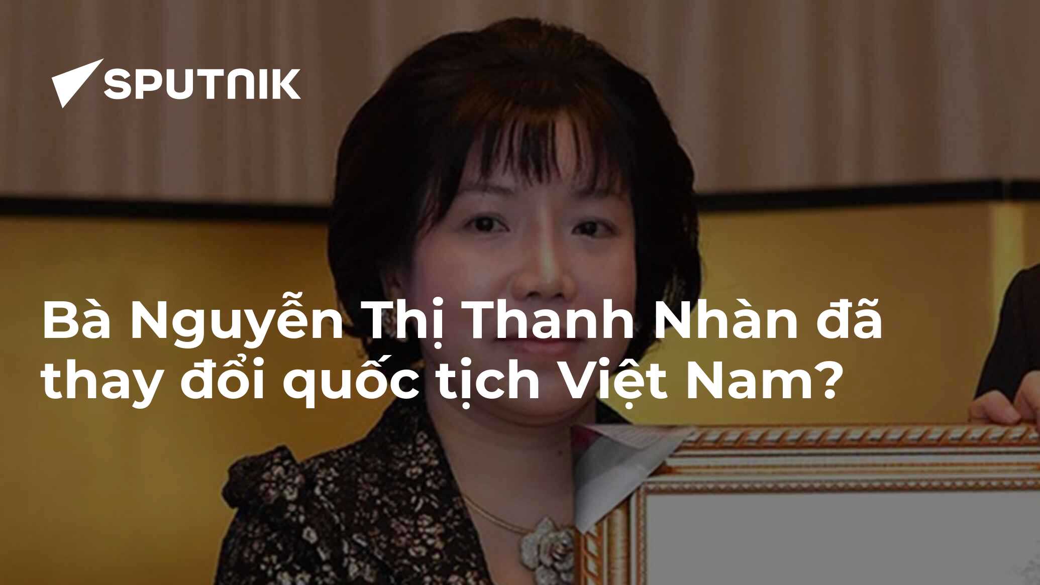 Bà Nguyễn Thị Thanh Nhàn đã thay đổi quốc tịch Việt Nam? - 19.04.2023, Sputnik Việt Nam