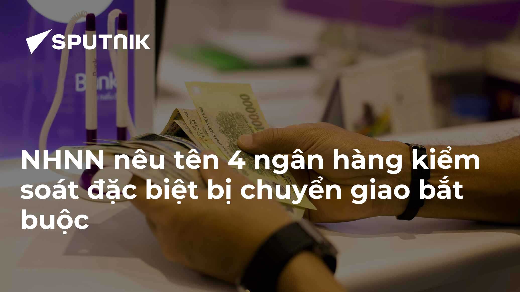 NHNN nêu tên 4 ngân hàng kiểm soát đặc biệt bị chuyển giao bắt buộc ...