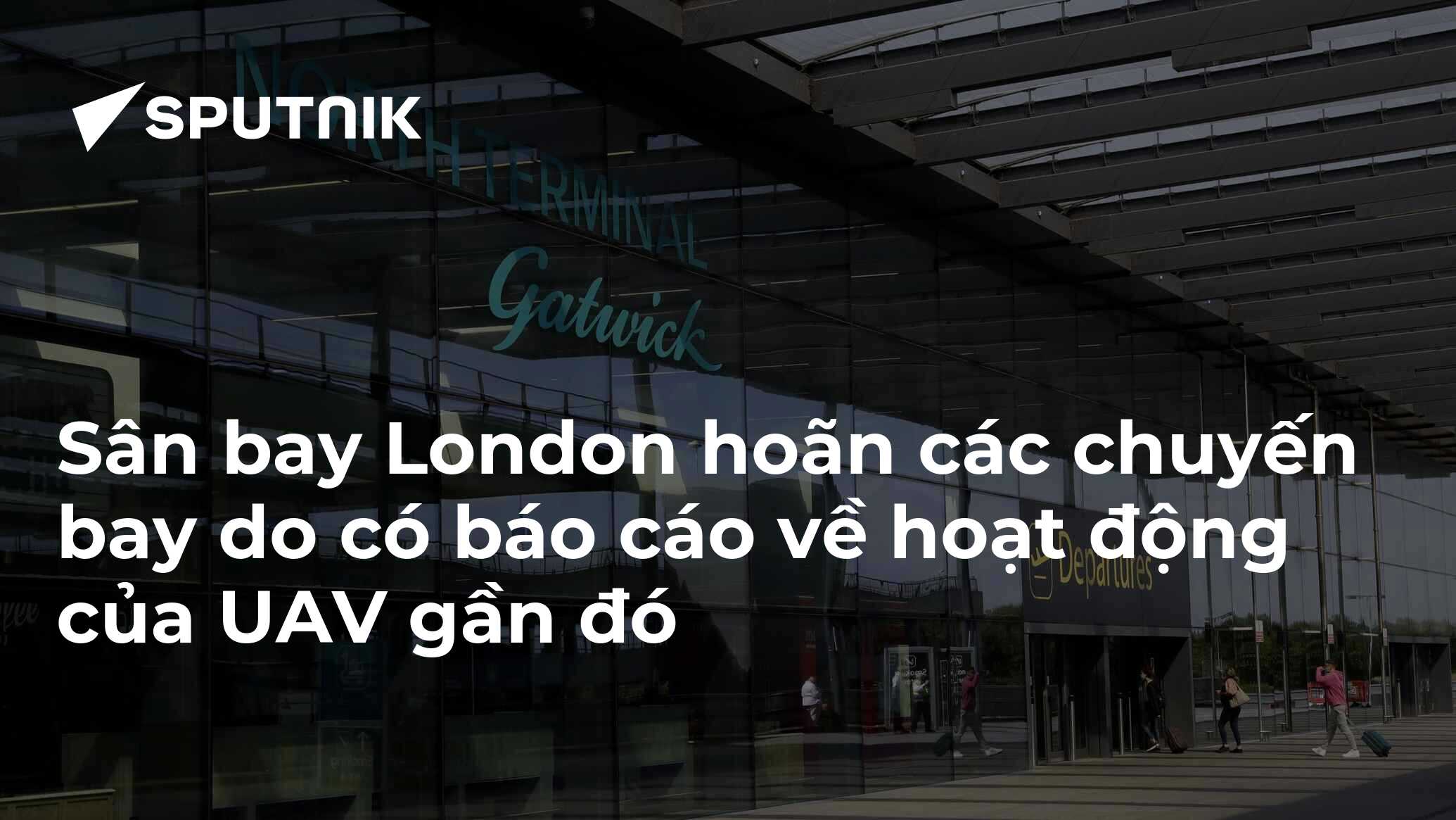 Sân bay London hoãn các chuyến bay do có báo cáo về hoạt động của UAV ...