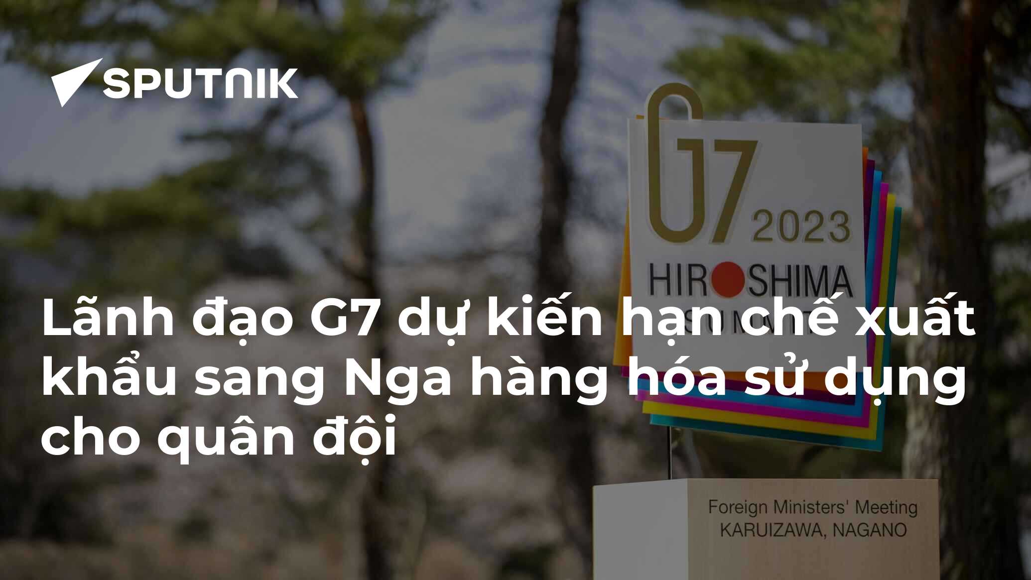 Lãnh đạo G7 dự kiến hạn chế xuất khẩu sang Nga hàng hóa sử dụng cho quân đội - 15.05.2023 ...
