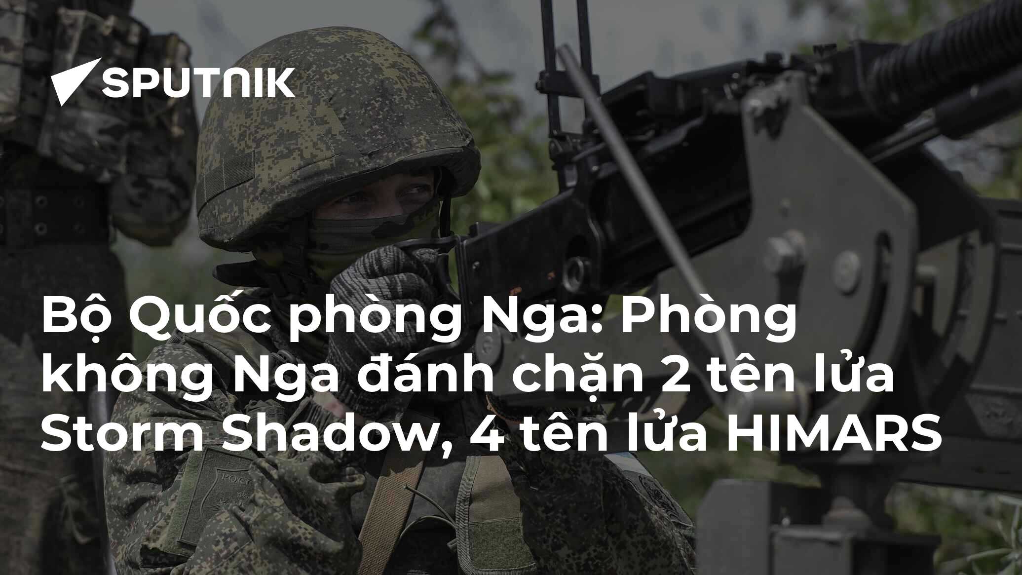 Bộ Quốc phòng Nga: Phòng không Nga đánh chặn 2 tên lửa Storm Shadow, 4 tên lửa HIMARS - 14.06. ...