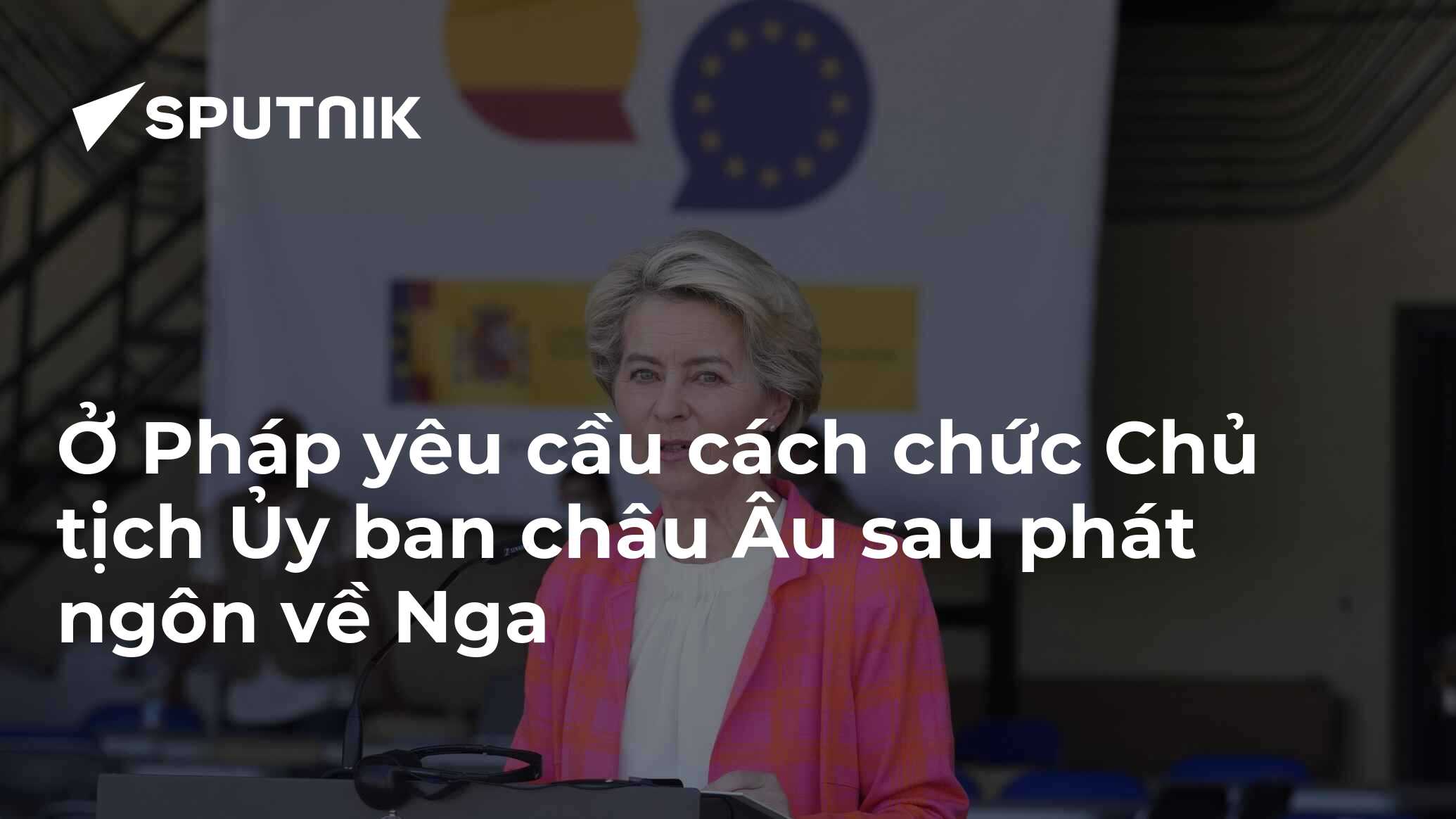Ở Pháp yêu cầu cách chức Chủ tịch Ủy ban châu Âu sau phát ngôn về Nga ...