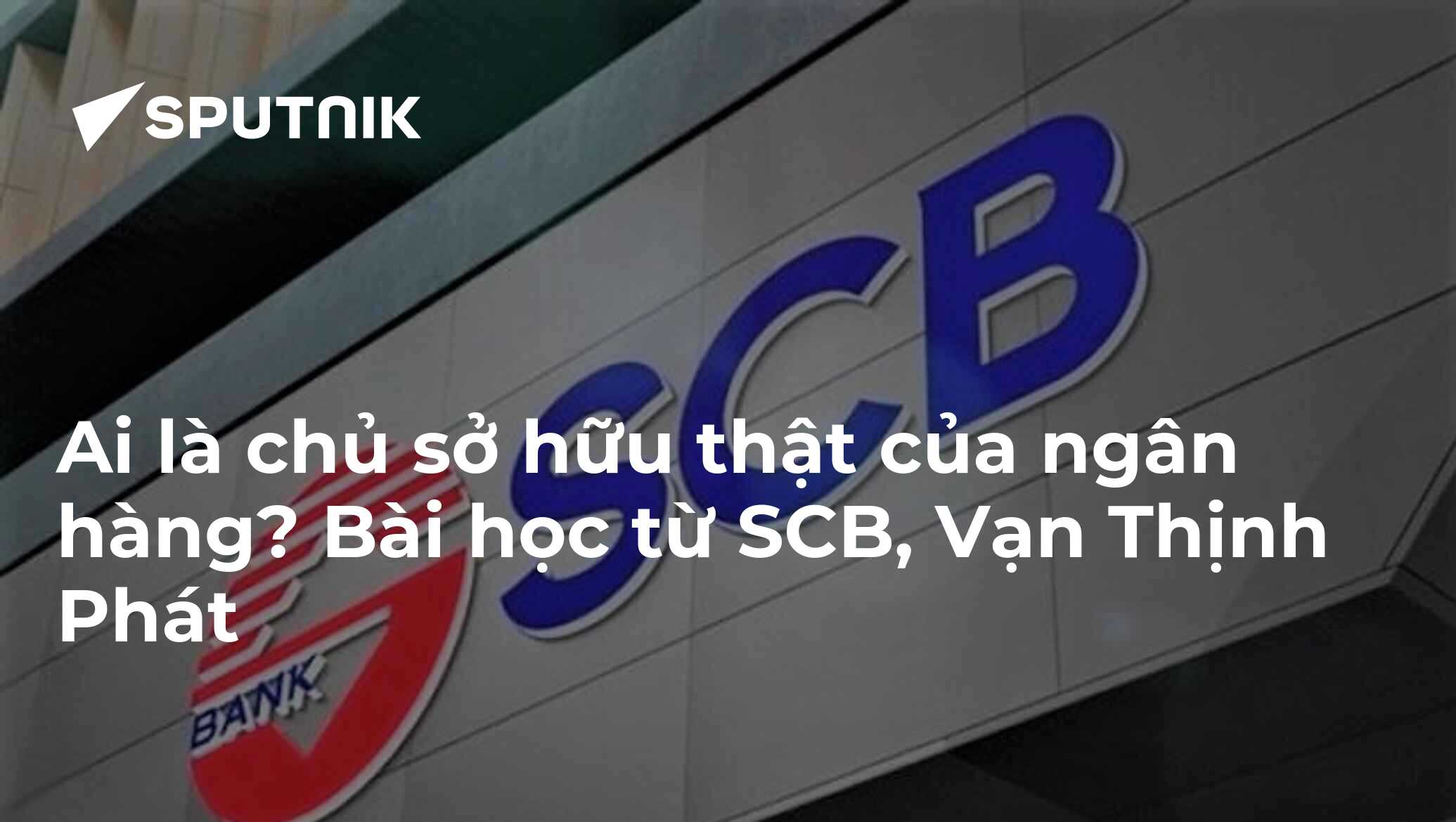 Ai là chủ sở hữu thật của ngân hàng? Bài học từ SCB, Vạn Thịnh Phát ...