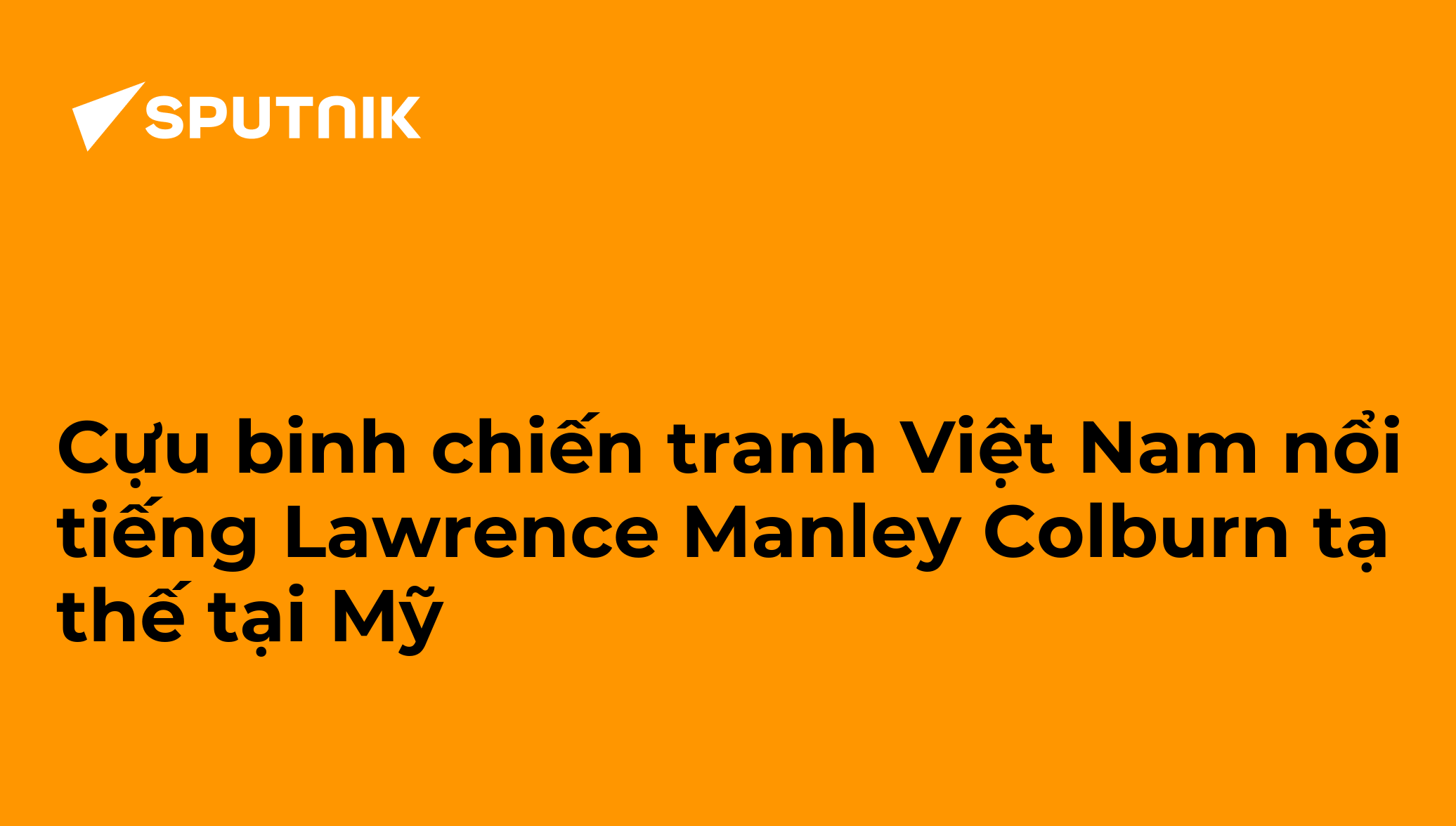 Cựu binh chiến tranh Việt Nam nổi tiếng Lawrence Manley Colburn tạ thế ...