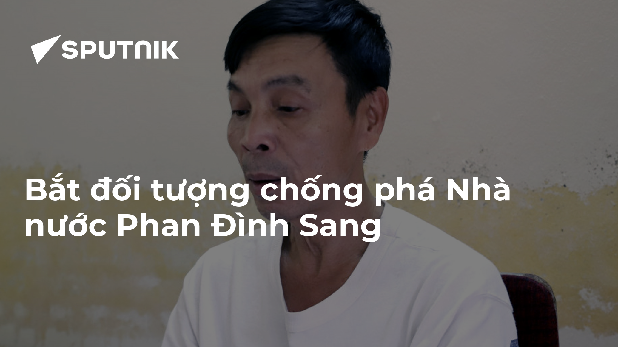 Bắt đối tượng chống phá Nhà nước Phan Đình Sang - 13.03.2024, Sputnik ...