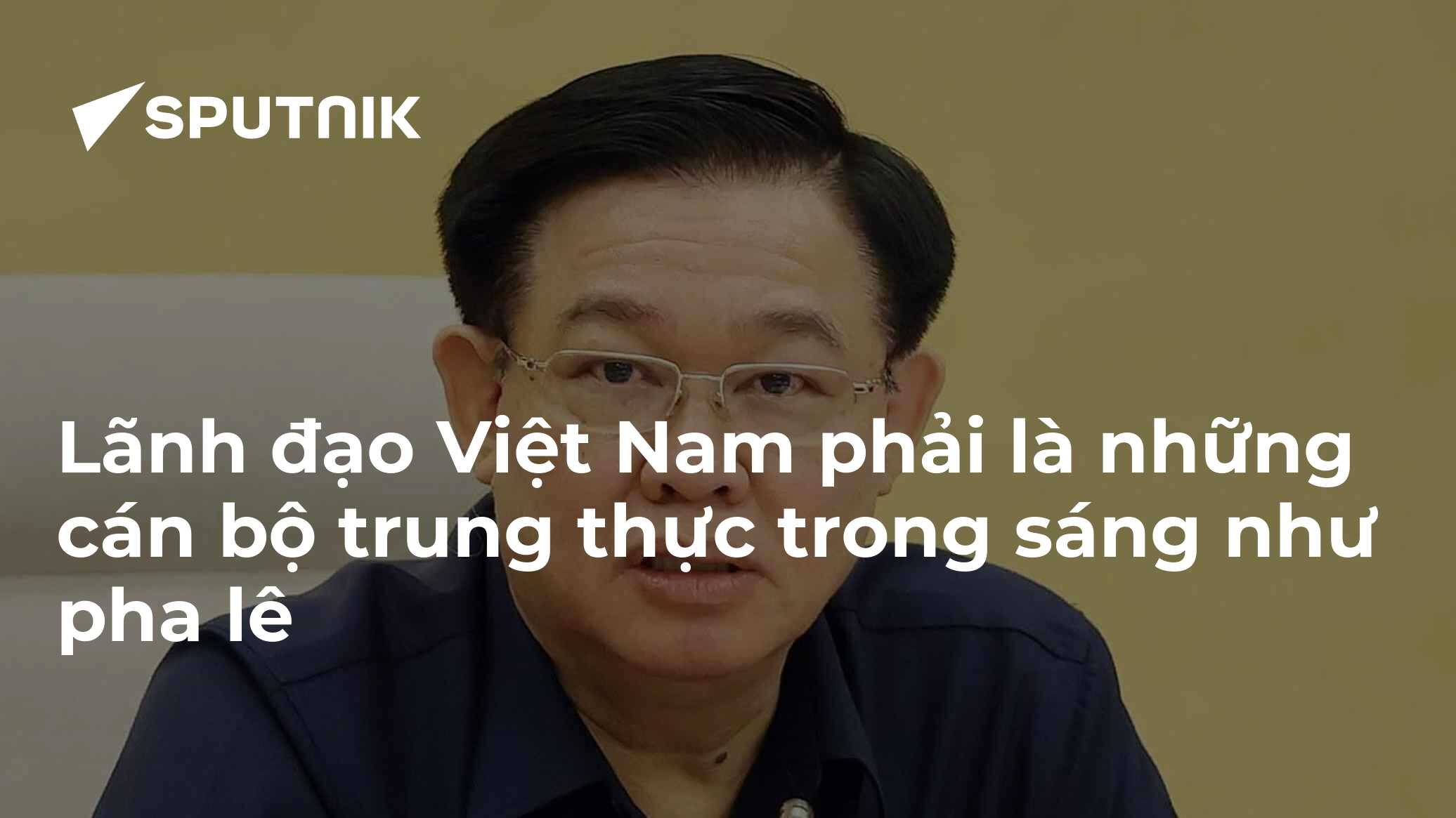 Lãnh đạo Việt Nam phải là những cán bộ trung thực trong sáng như pha lê ...