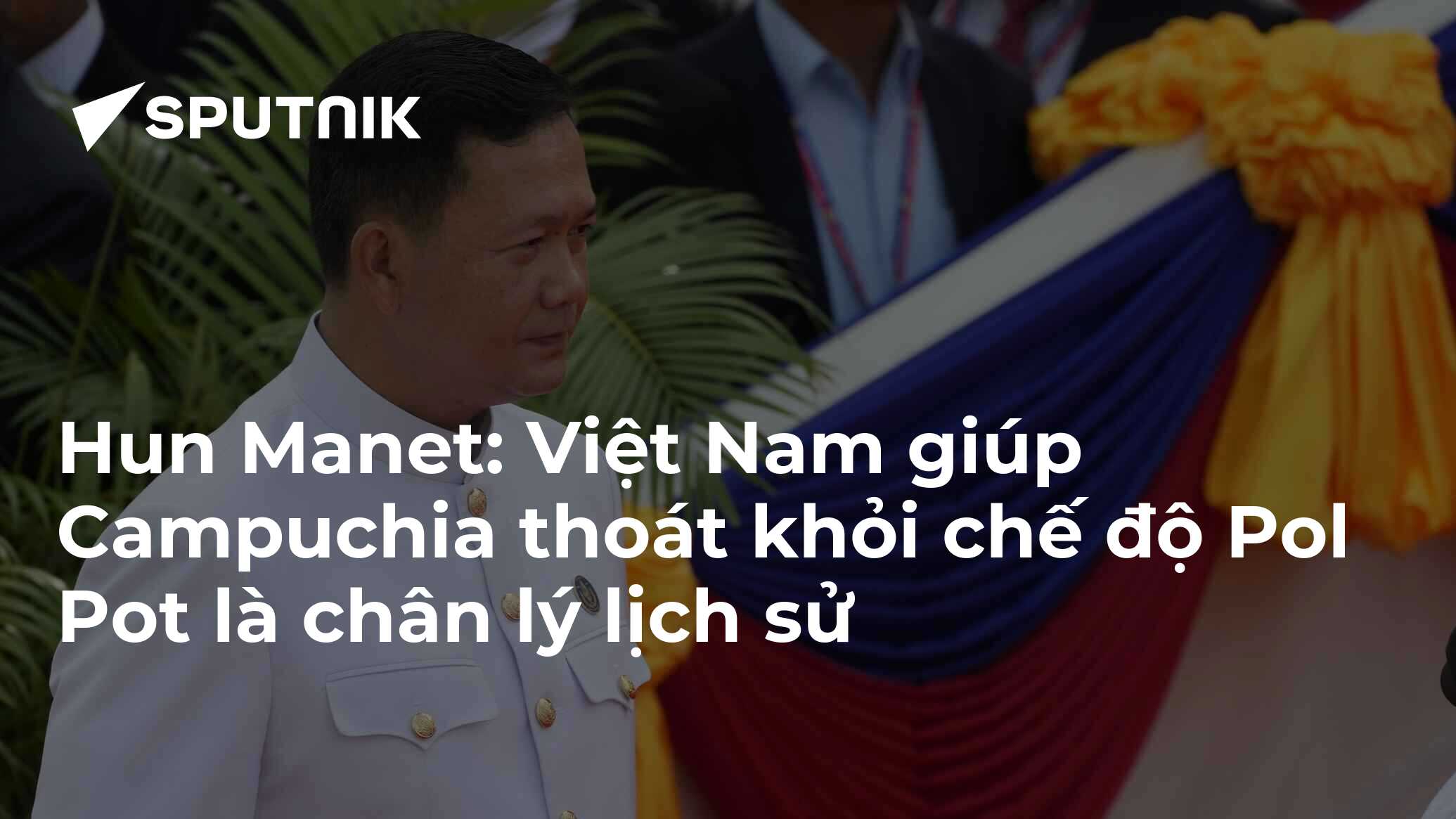 Hun Manet: Việt Nam giúp Campuchia thoát khỏi chế độ Pol Pot là chân lý ...