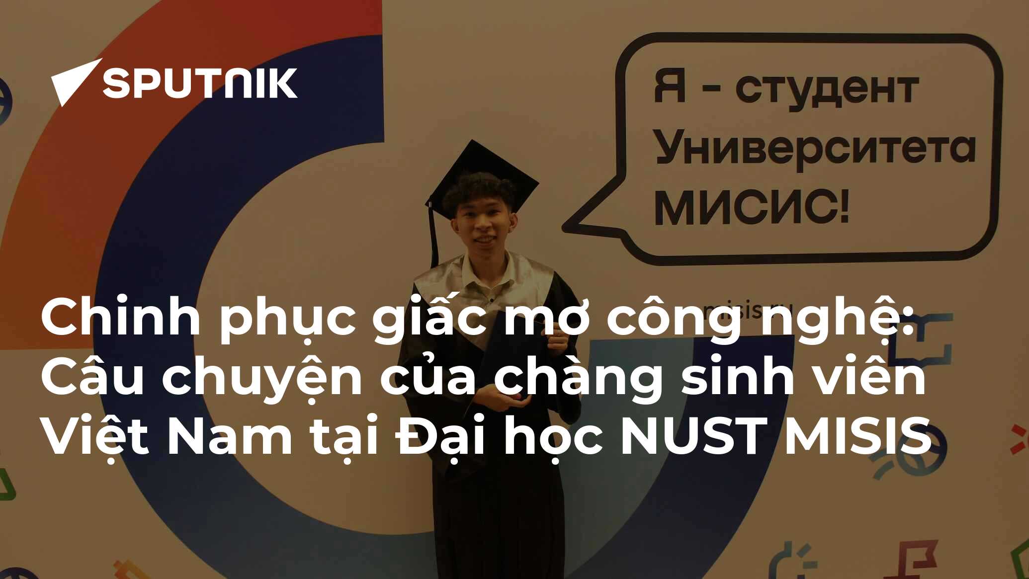 Chinh phục giấc mơ công nghệ: Câu chuyện của chàng sinh viên Việt Nam tại Đại học NUST MISIS ...