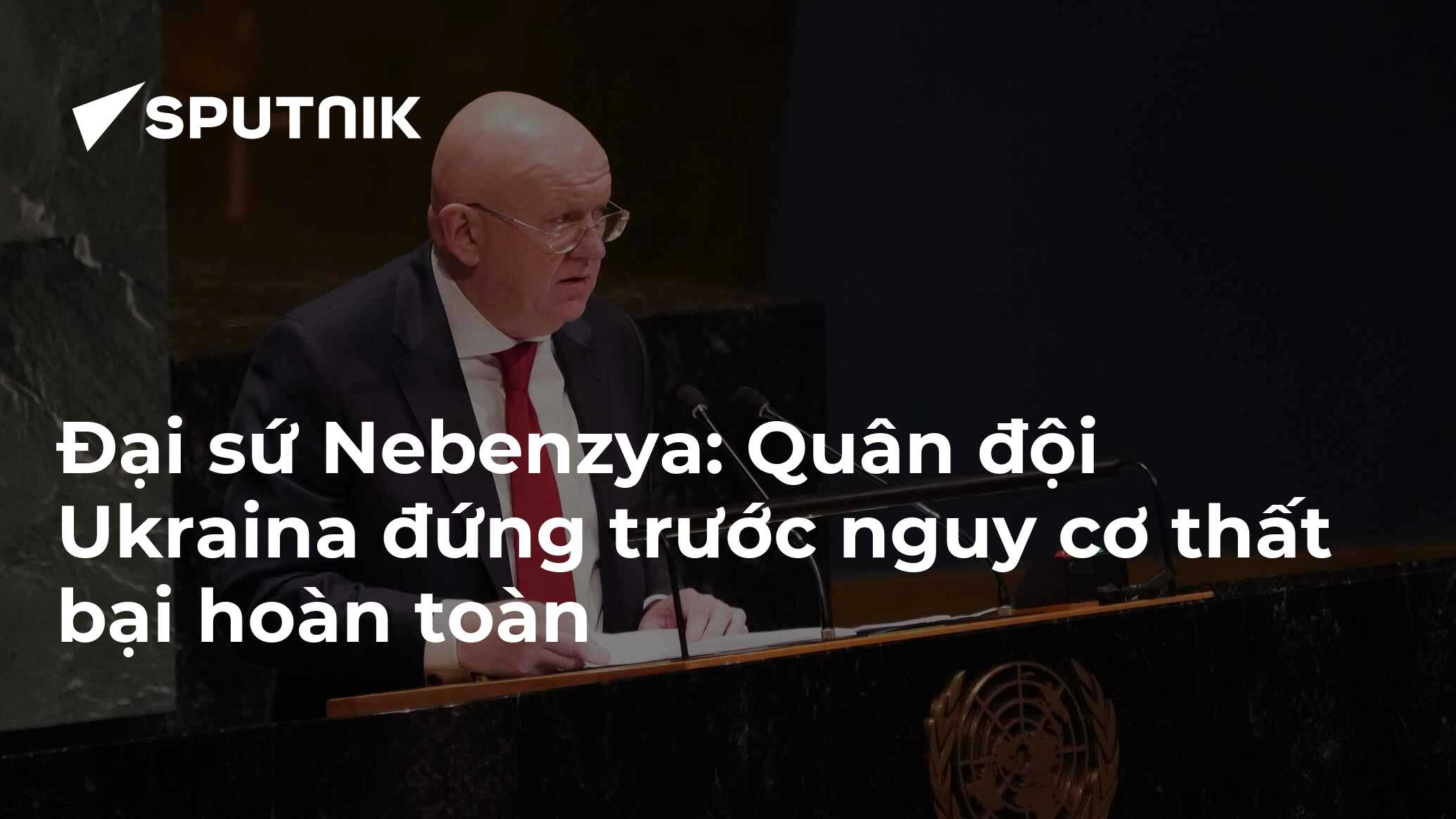 Đại sứ Nebenzya: Quân đội Ukraina đứng trước nguy cơ thất bại hoàn toàn ...