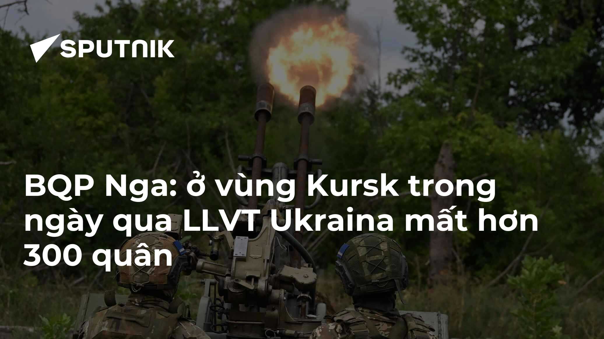 BQP Nga: ở vùng Kursk trong ngày qua LLVT Ukraina mất hơn 300 quân - 02 ...
