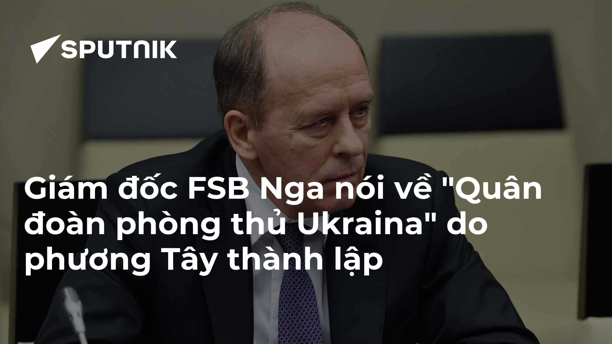 Giám đốc FSB Nga nói về "Quân đoàn phòng thủ Ukraina" do phương Tây ...