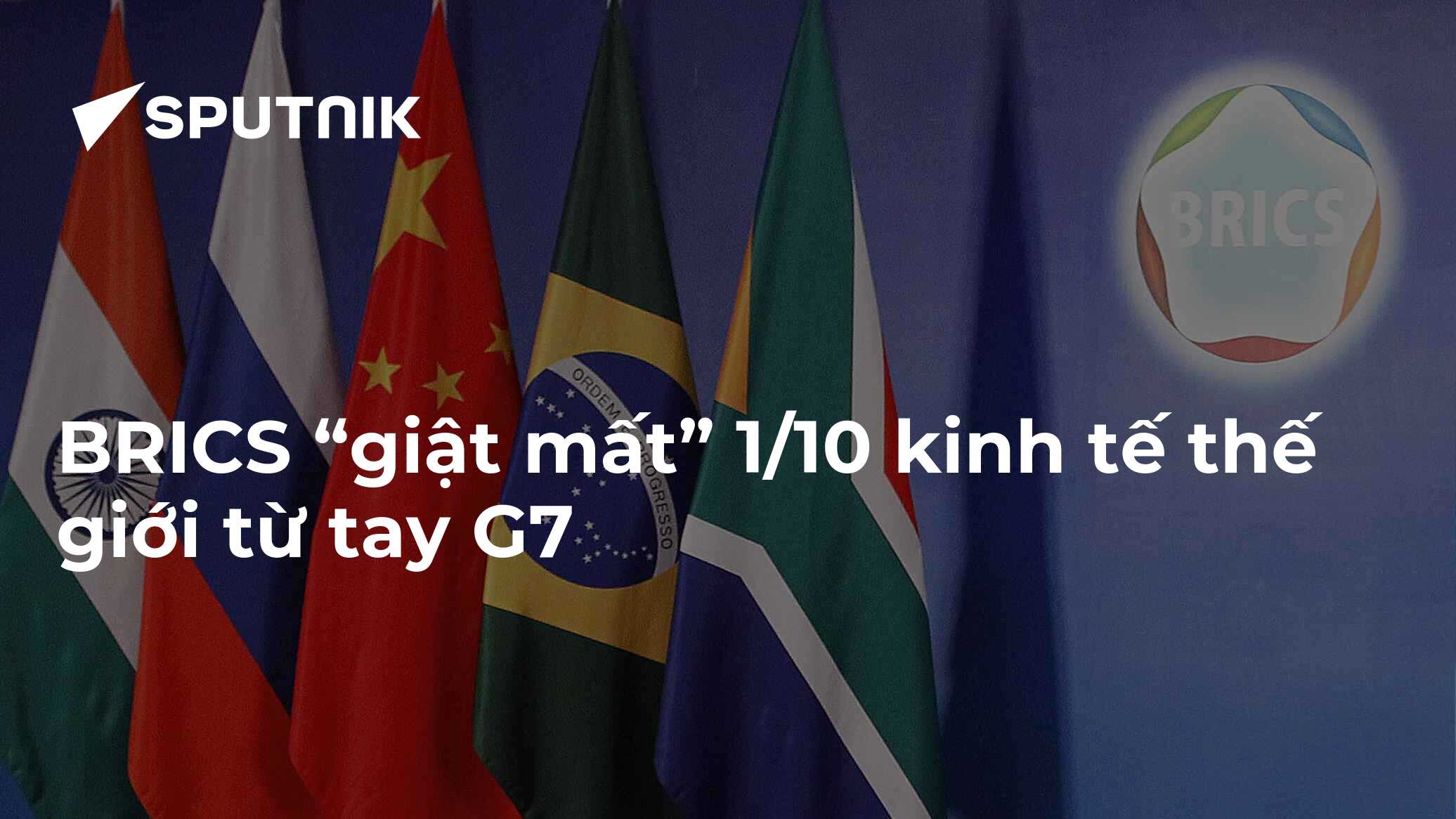 BRICS “giật mất” 1/10 kinh tế thế giới từ tay G7 - 21.10.2024, Sputnik Việt Nam