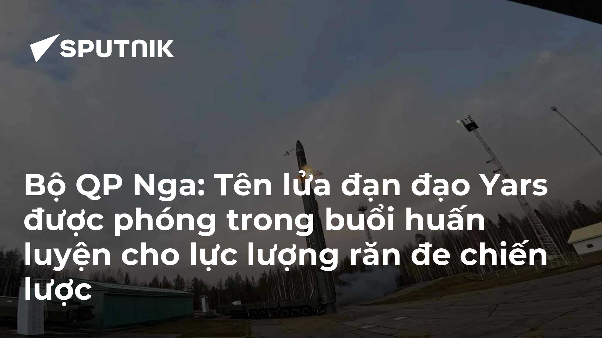 Bộ QP Nga: Tên lửa đạn đạo Yars được phóng trong buổi huấn luyện cho lực lượng răn đe chiến lược ...