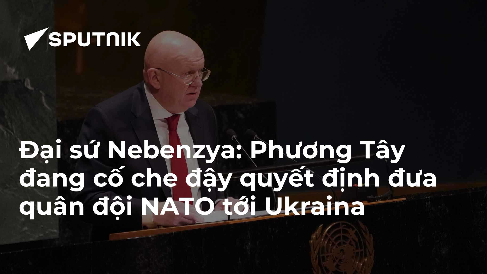 Đại sứ Nebenzya: Phương Tây đang cố che đậy quyết định đưa quân đội ...