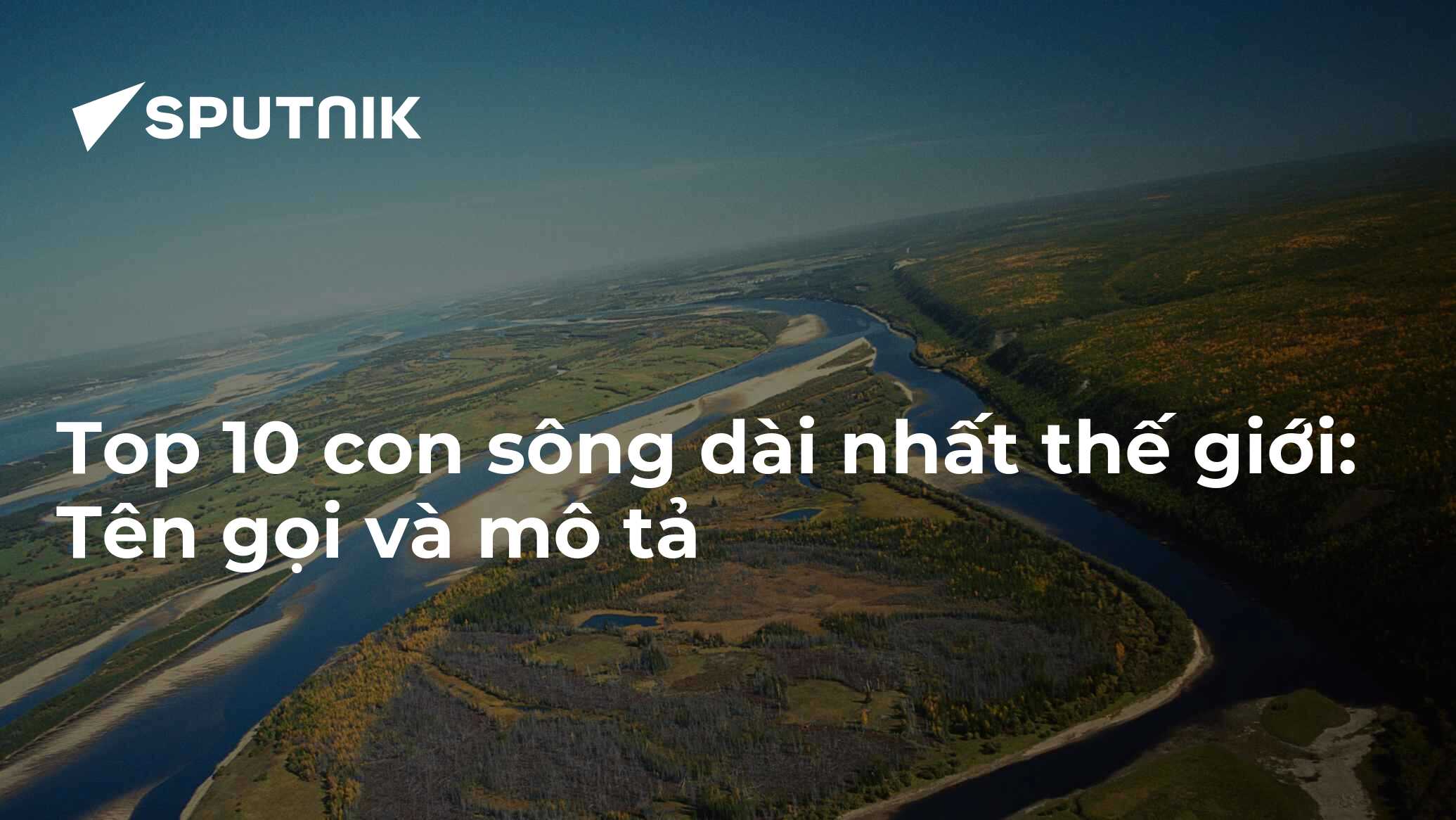 Top 10 con sông dài nhất thế giới: Tên gọi và mô tả