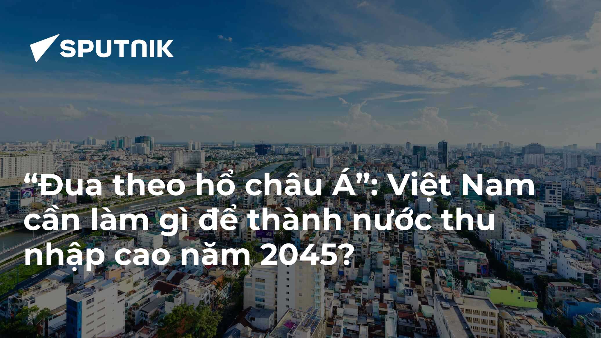 “Đua theo hổ châu Á”: Việt Nam cần làm gì để thành nước thu nhập cao năm 2045? - 24.11.2024 ...