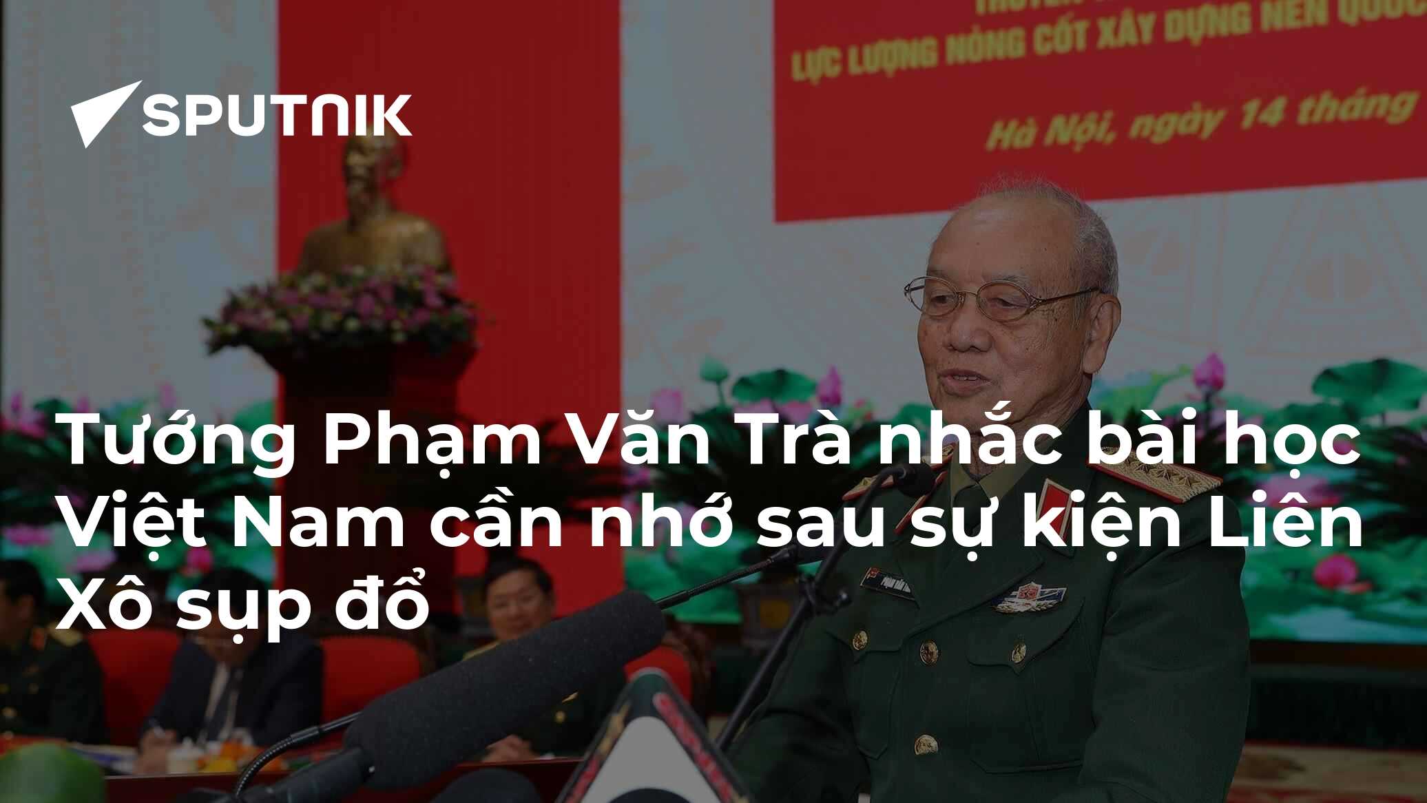 Tướng Phạm Văn Trà nhắc bài học Việt Nam cần nhớ sau sự kiện Liên Xô ...