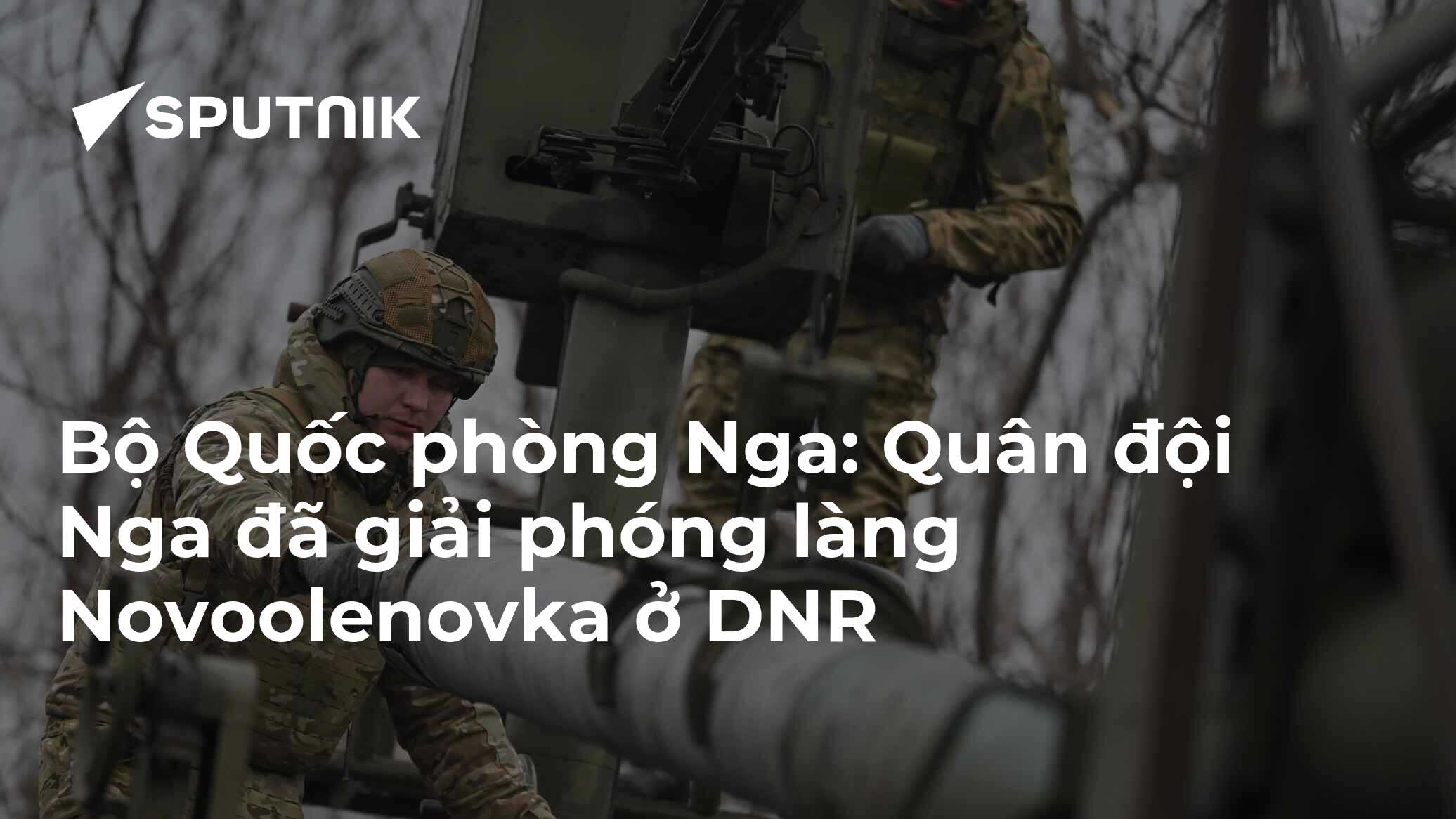 Bộ Quốc phòng Nga: Quân đội Nga đã giải phóng làng Novoolenovka ở DNR ...