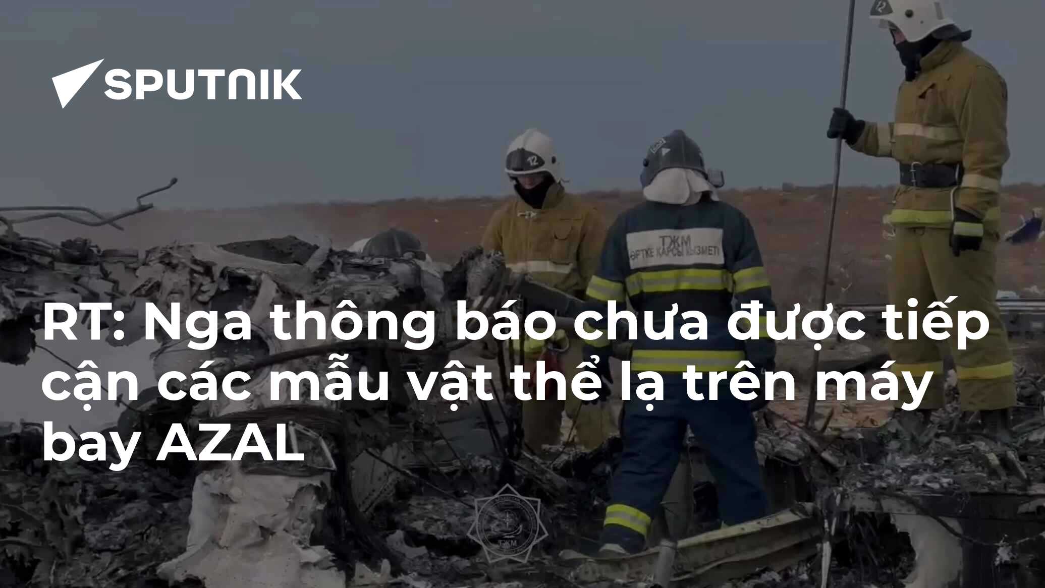 RT: Nga thông báo chưa được tiếp cận các mẫu vật thể lạ trên máy bay AZAL - 05.02.2025, Sputnik ...