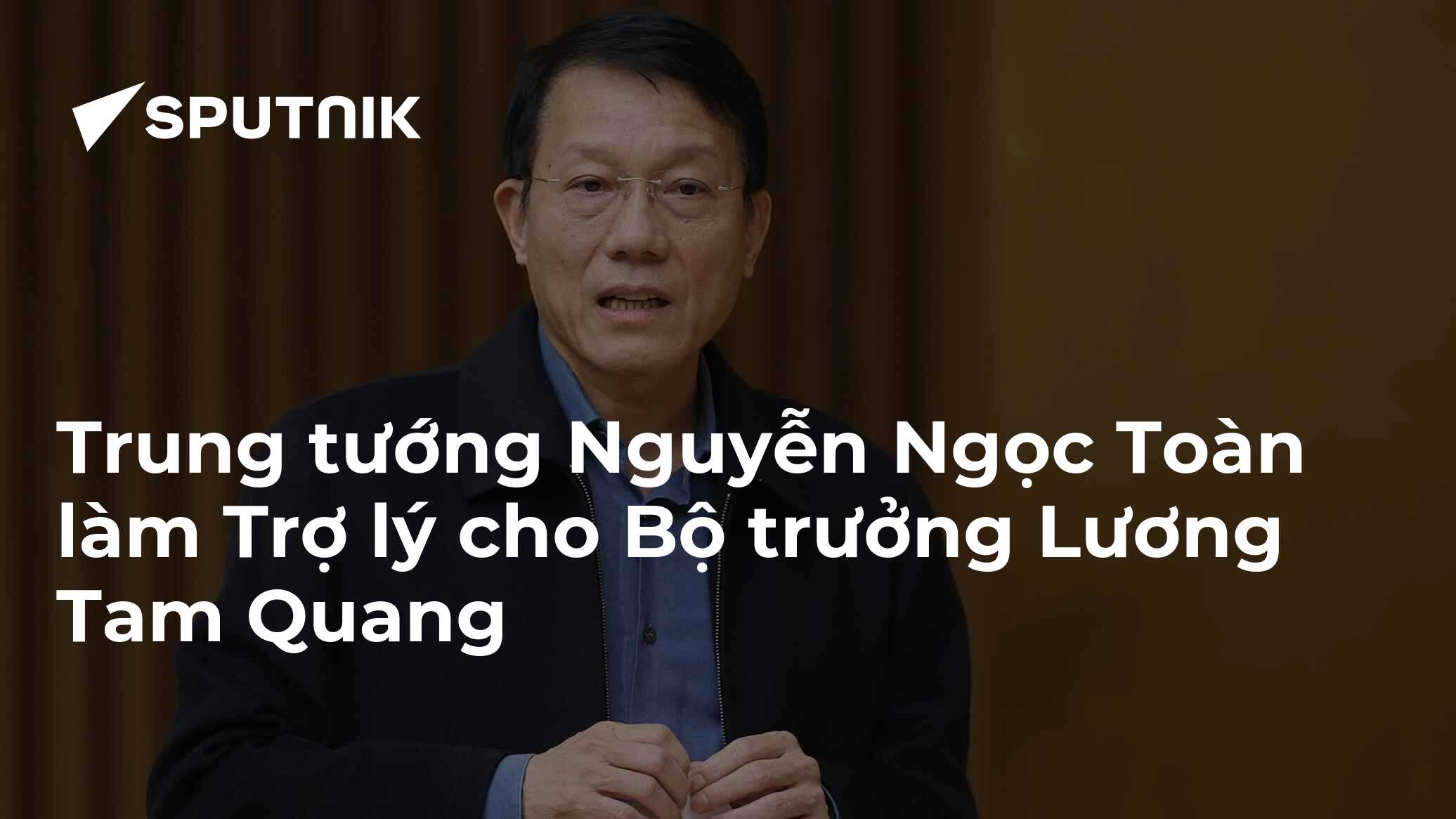 Trung tướng Nguyễn Ngọc Toàn làm Trợ lý cho Bộ trưởng Lương Tam Quang - 26.02.2025, Sputnik Việt Nam