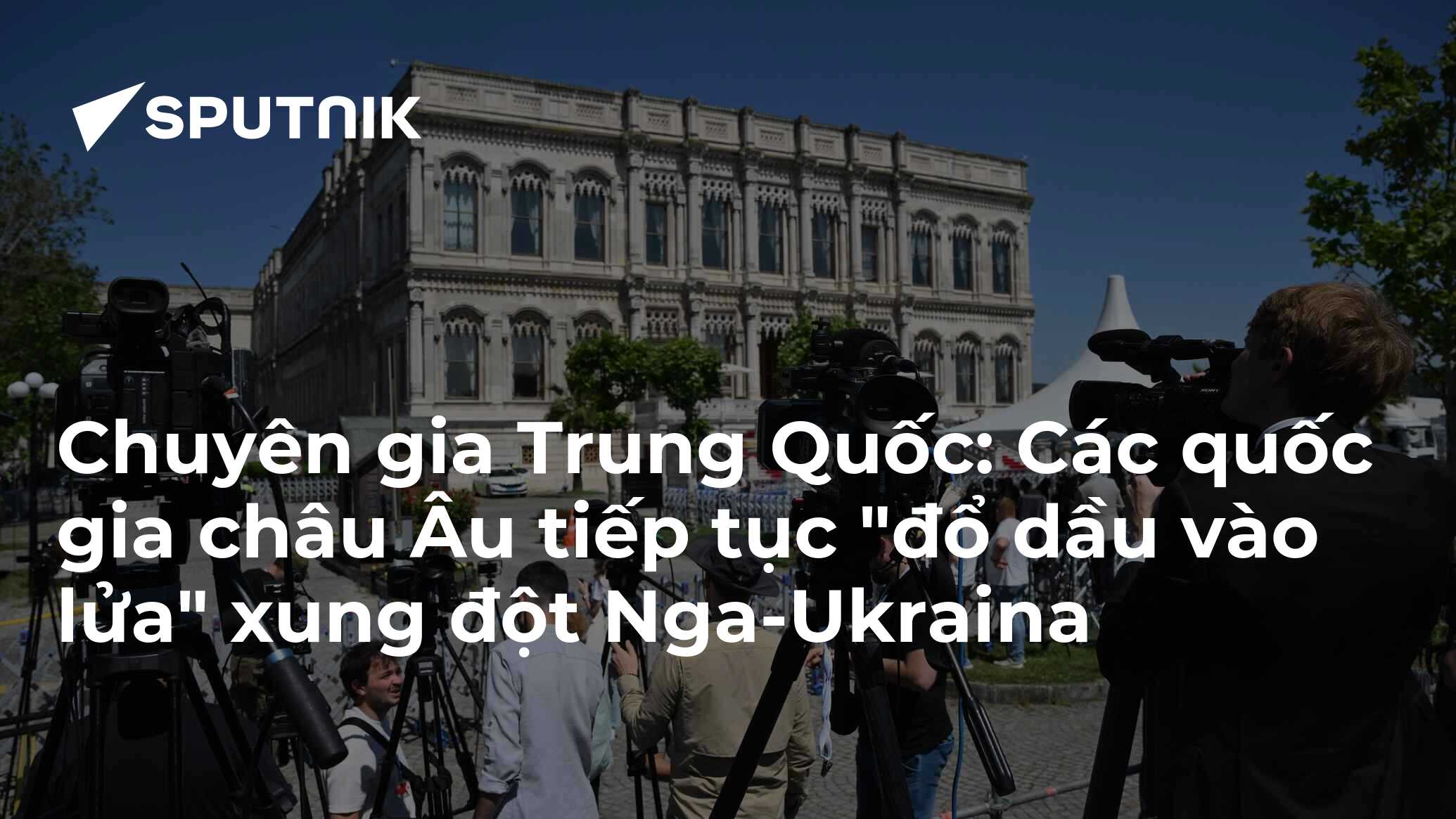 Chuyên gia Trung Quốc: Các quốc gia châu Âu tiếp tục "đổ dầu vào lửa ...