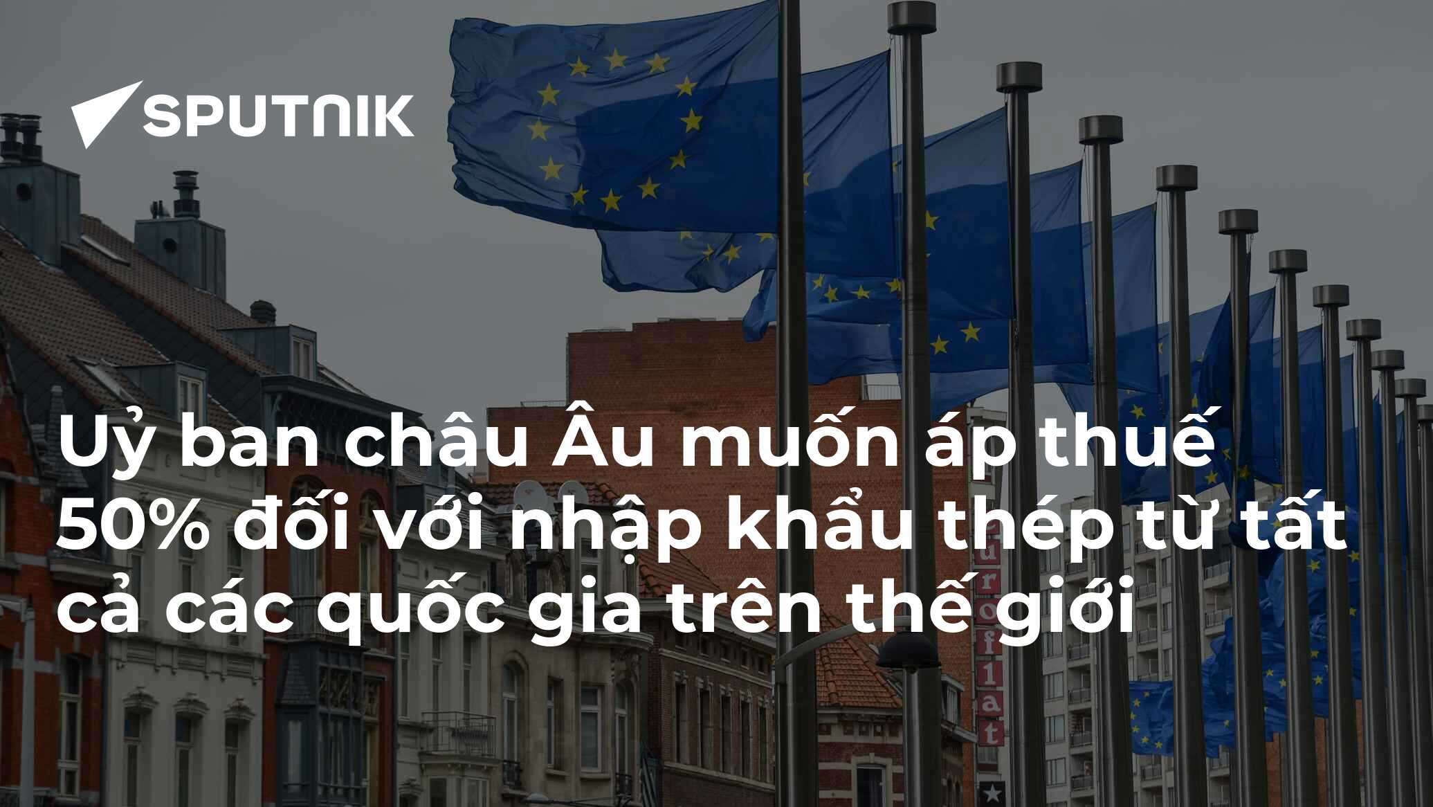 Uỷ ban châu Âu muốn áp thuế 50% đối với nhập khẩu thép từ tất cả các ...