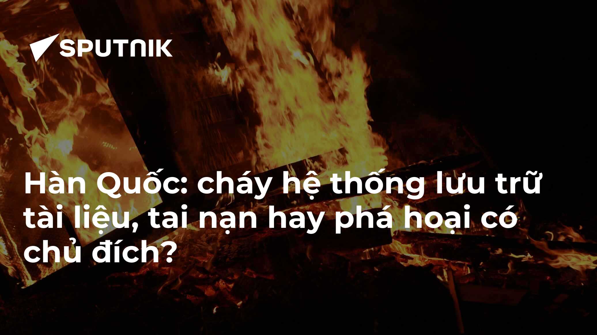 Hàn Quốc: cháy hệ thống lưu trữ tài liệu, tai nạn hay phá hoại có chủ ...