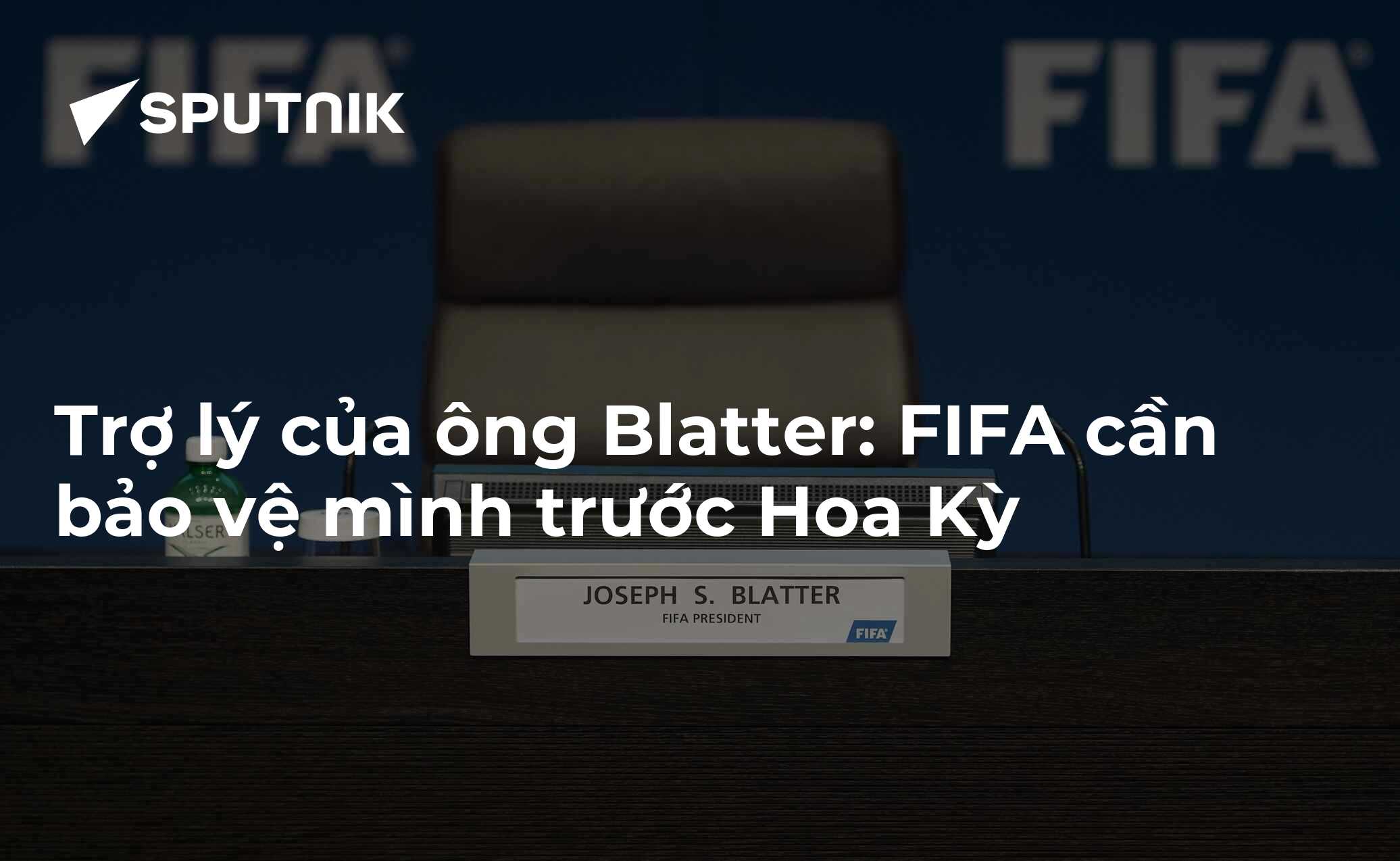 Trợ lý của ông Blatter: FIFA cần bảo vệ mình trước Hoa Kỳ - 17.06.2015 ...