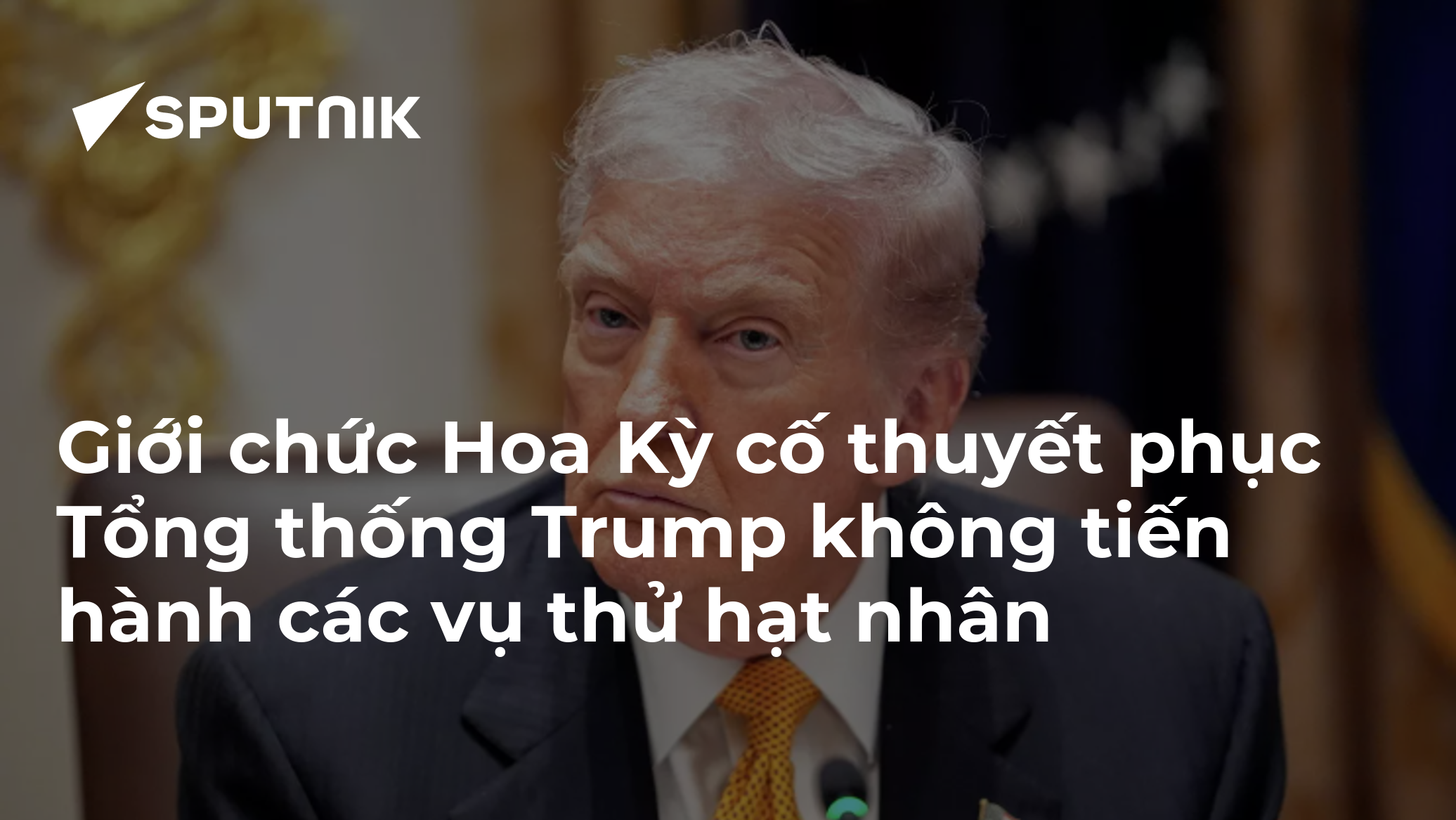 Giới chức Hoa Kỳ cố thuyết phục Tổng thống Trump không tiến hành các vụ thử hạt nhân - 15.11. ...