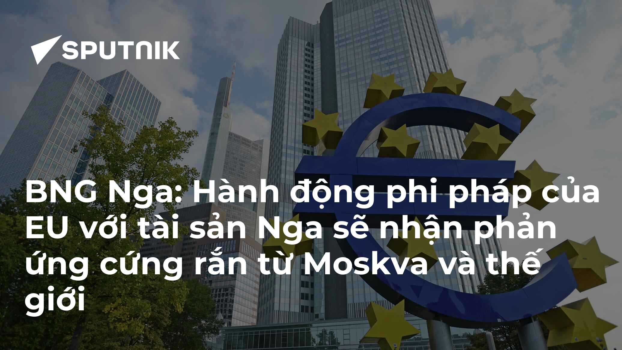 BNG Nga: Hành động phi pháp của EU với tài sản Nga sẽ nhận phản ứng ...
