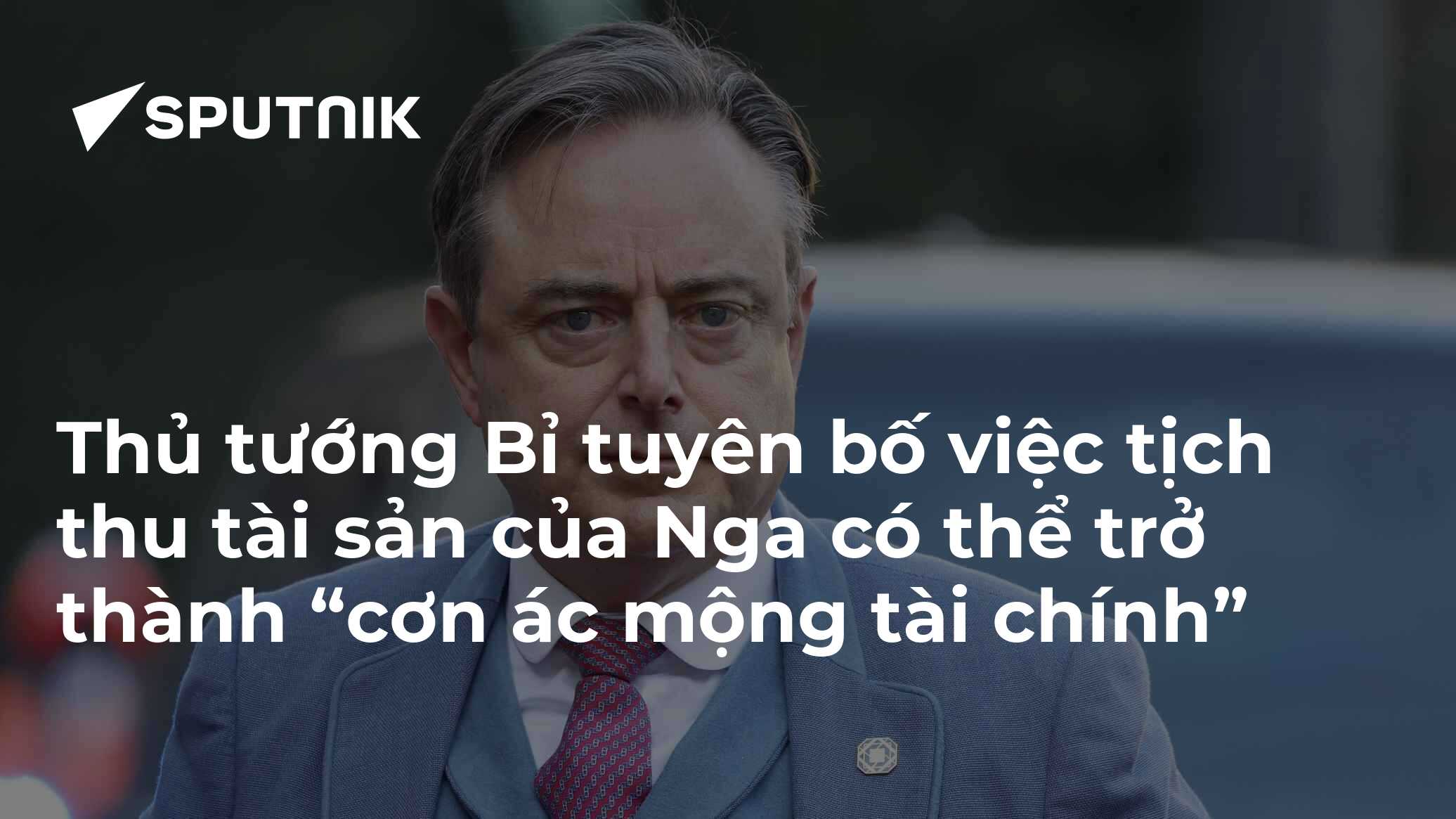 Thủ tướng Bỉ tuyên bố việc tịch thu tài sản của Nga có thể trở thành ...