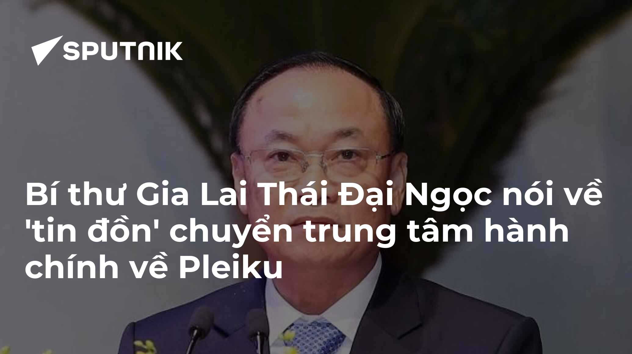 Bí thư Gia Lai Thái Đại Ngọc nói về 'tin đồn' chuyển trung tâm hành ...
