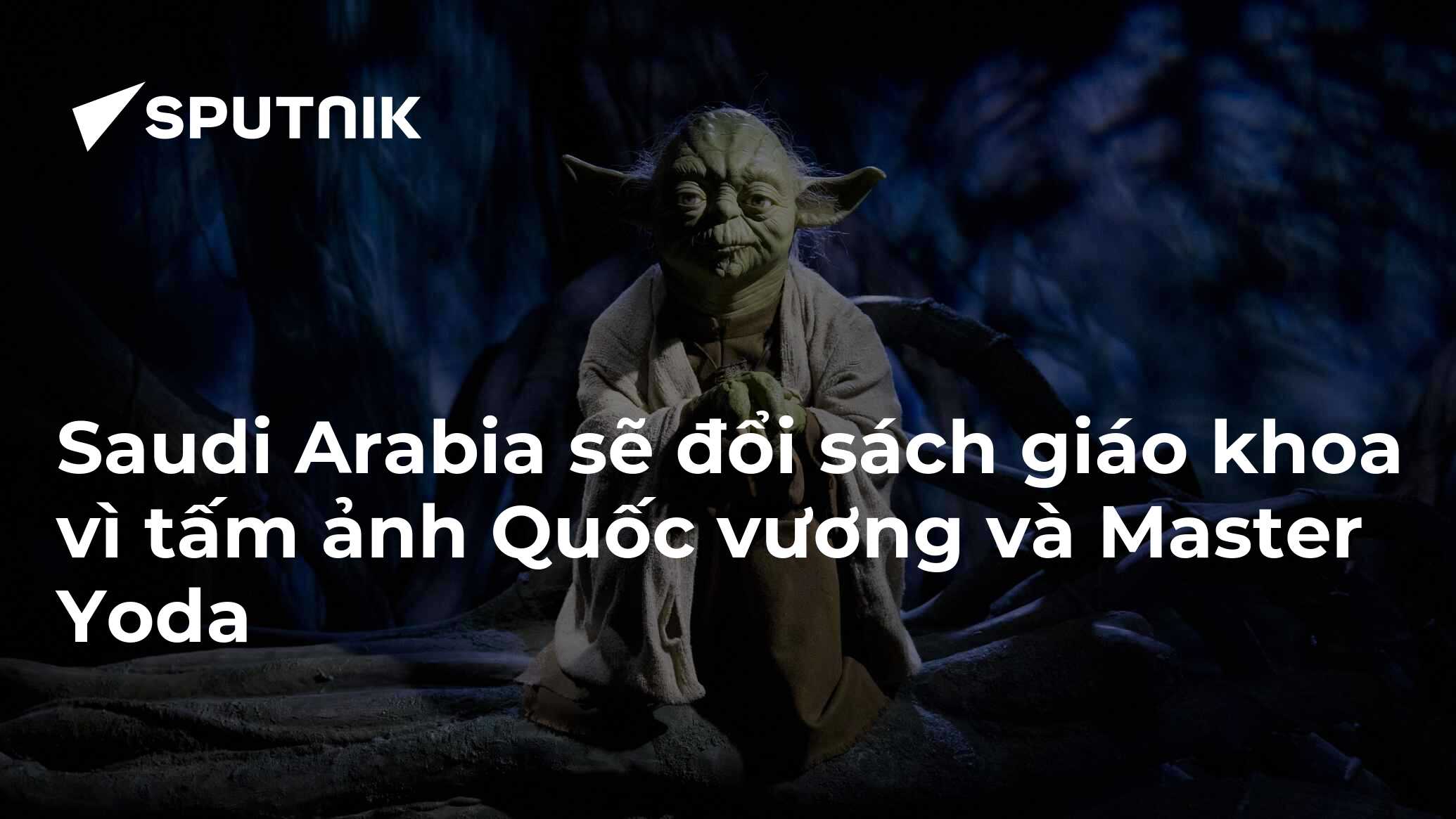 Saudi Arabia sẽ đổi sách giáo khoa vì tấm ảnh Quốc vương và Master Yoda ...