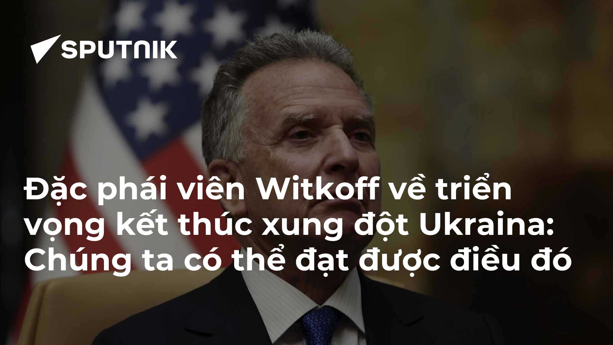 Đặc phái viên Witkoff về triển vọng kết thúc xung đột Ukraina: Chúng ta ...