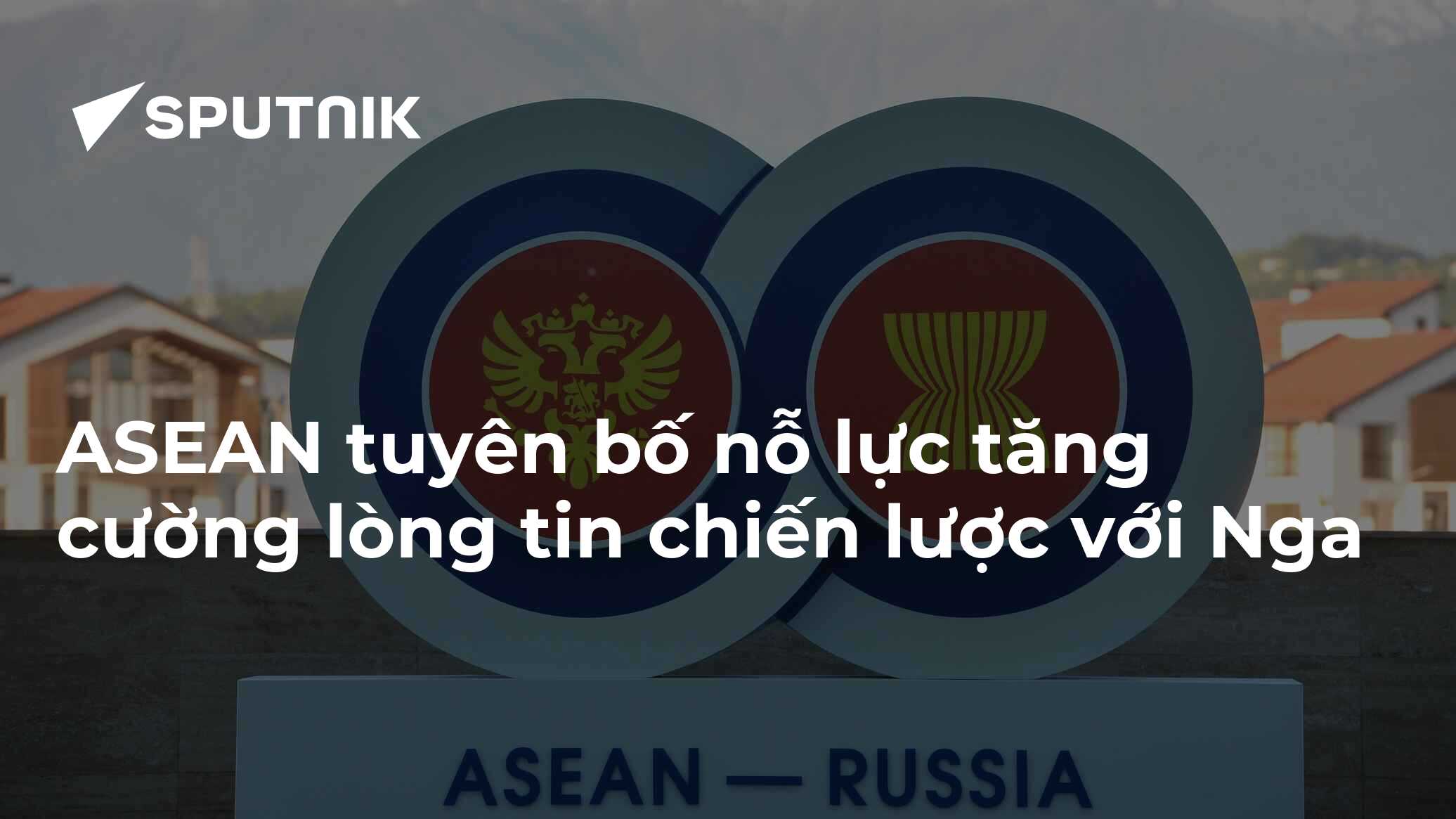 ASEAN tuyên bố nỗ lực tăng cường lòng tin chiến lược với Nga - 14.02. ...