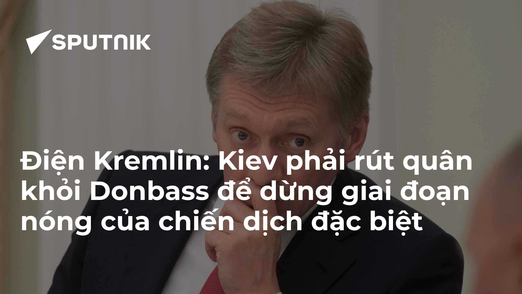Điện Kremlin: Kiev phải rút quân khỏi Donbass để dừng giai đoạn nóng ...