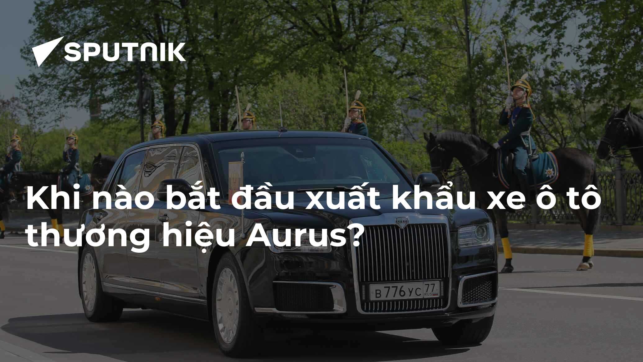 Khi nào bắt đầu xuất khẩu xe ô tô thương hiệu Aurus? - 23.05.2018, Sputnik Việt Nam