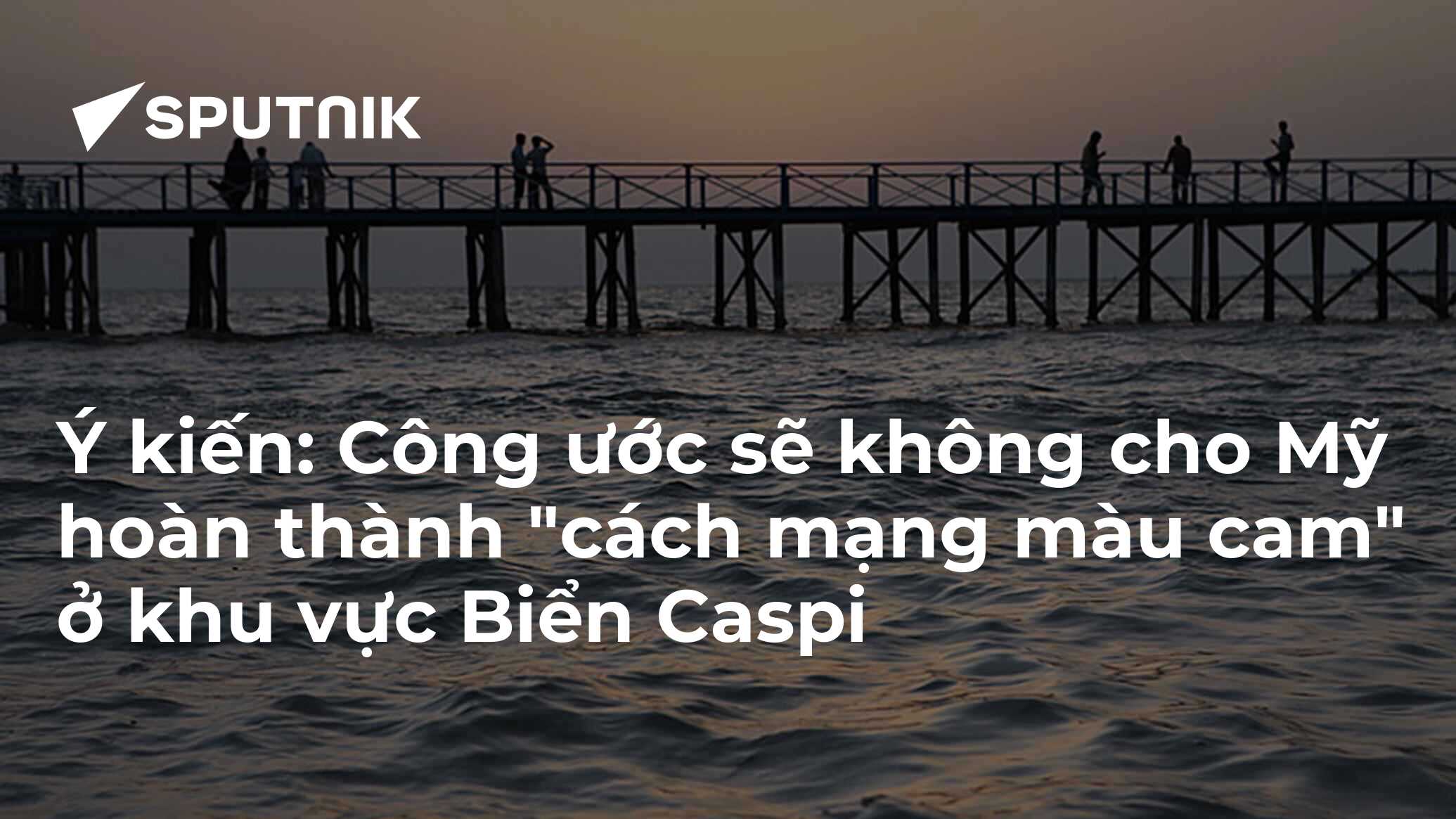 Ý kiến: Công ước sẽ không cho Mỹ hoàn thành "cách mạng màu cam" ở khu ...