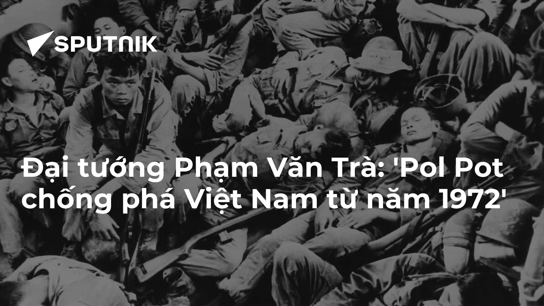 Đại tướng Phạm Văn Trà: 'Pol Pot chống phá Việt Nam từ năm 1972' - 29. ...