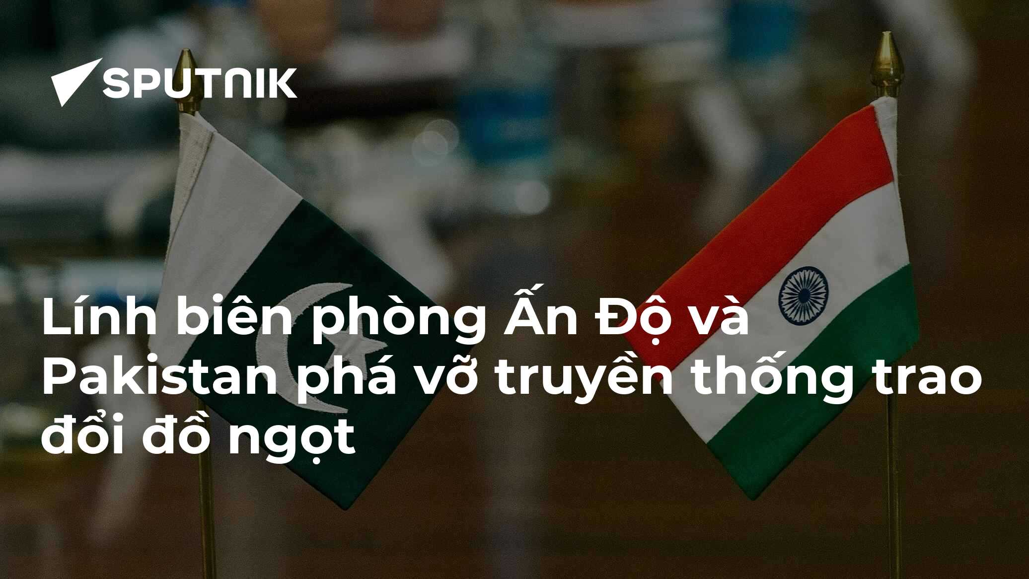 Lính biên phòng Ấn Độ và Pakistan phá vỡ truyền thống trao đổi đồ ngọt ...